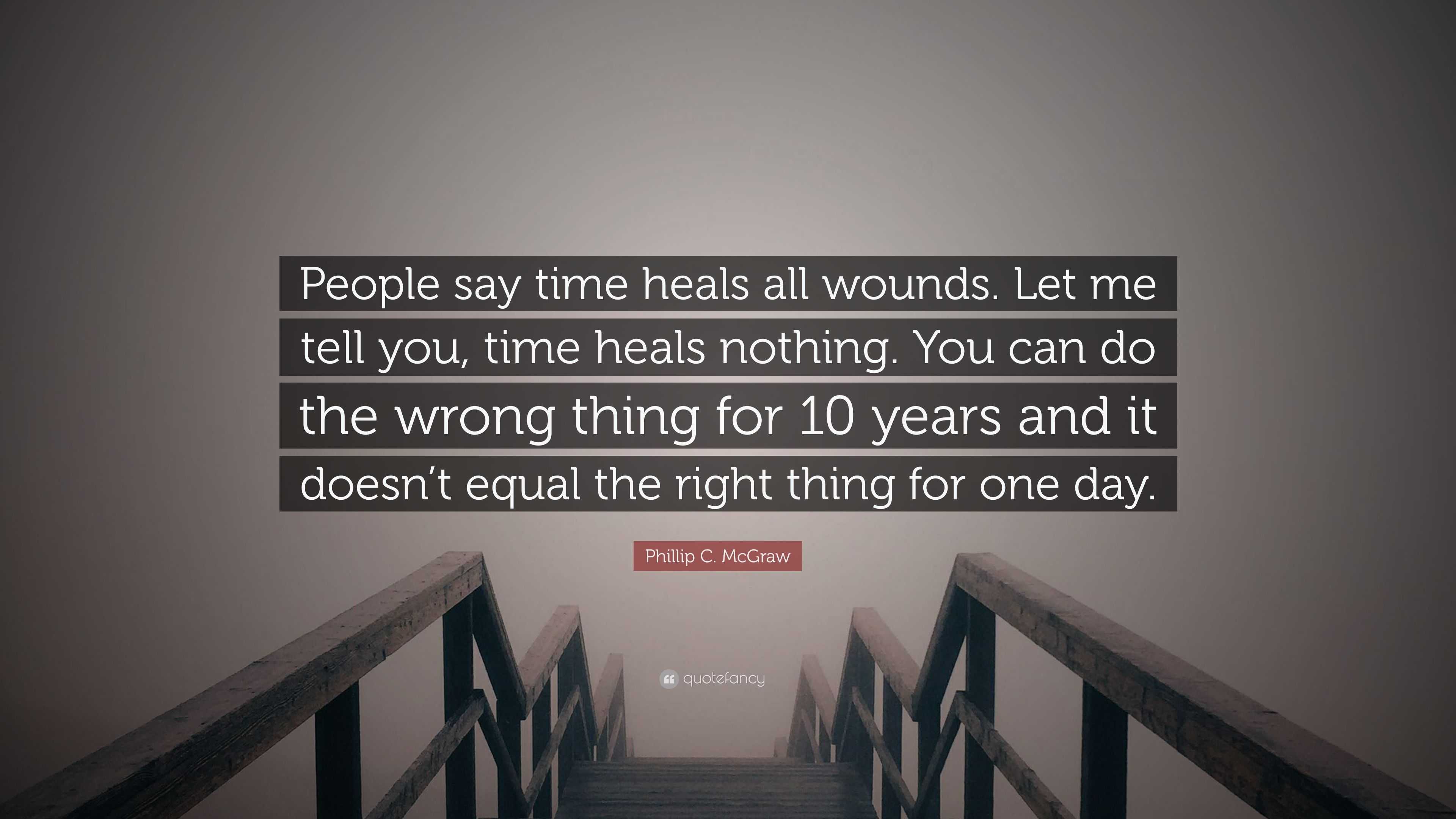 Phillip C. McGraw Quote: “People say time heals all wounds. Let me tell ...