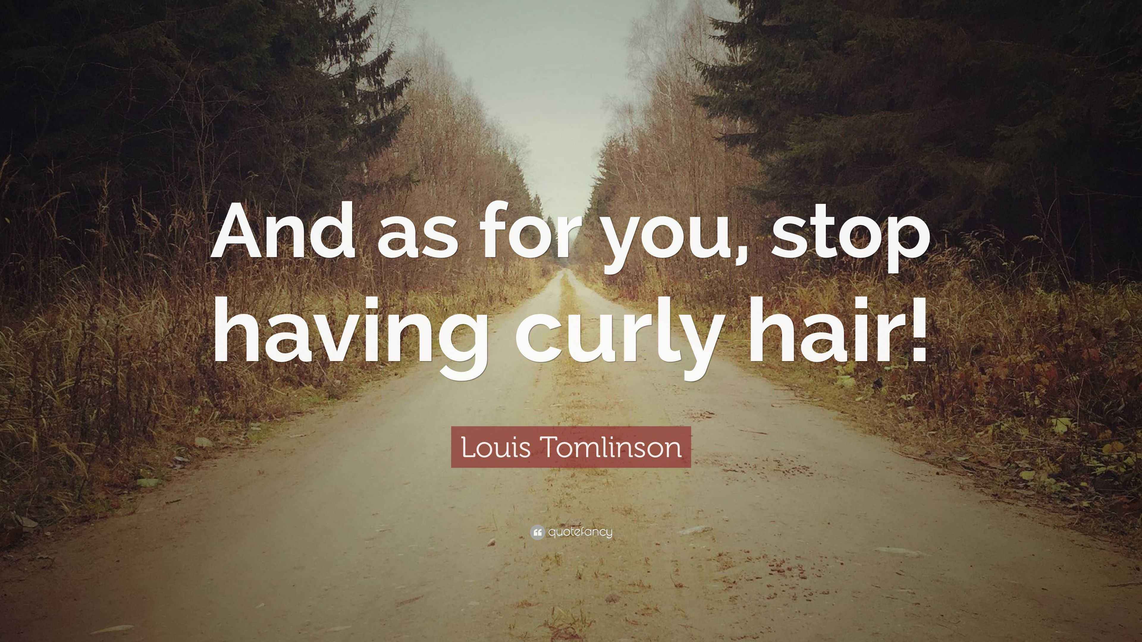 Louis Tomlinson Quote: “And as for you, stop having curly hair!”