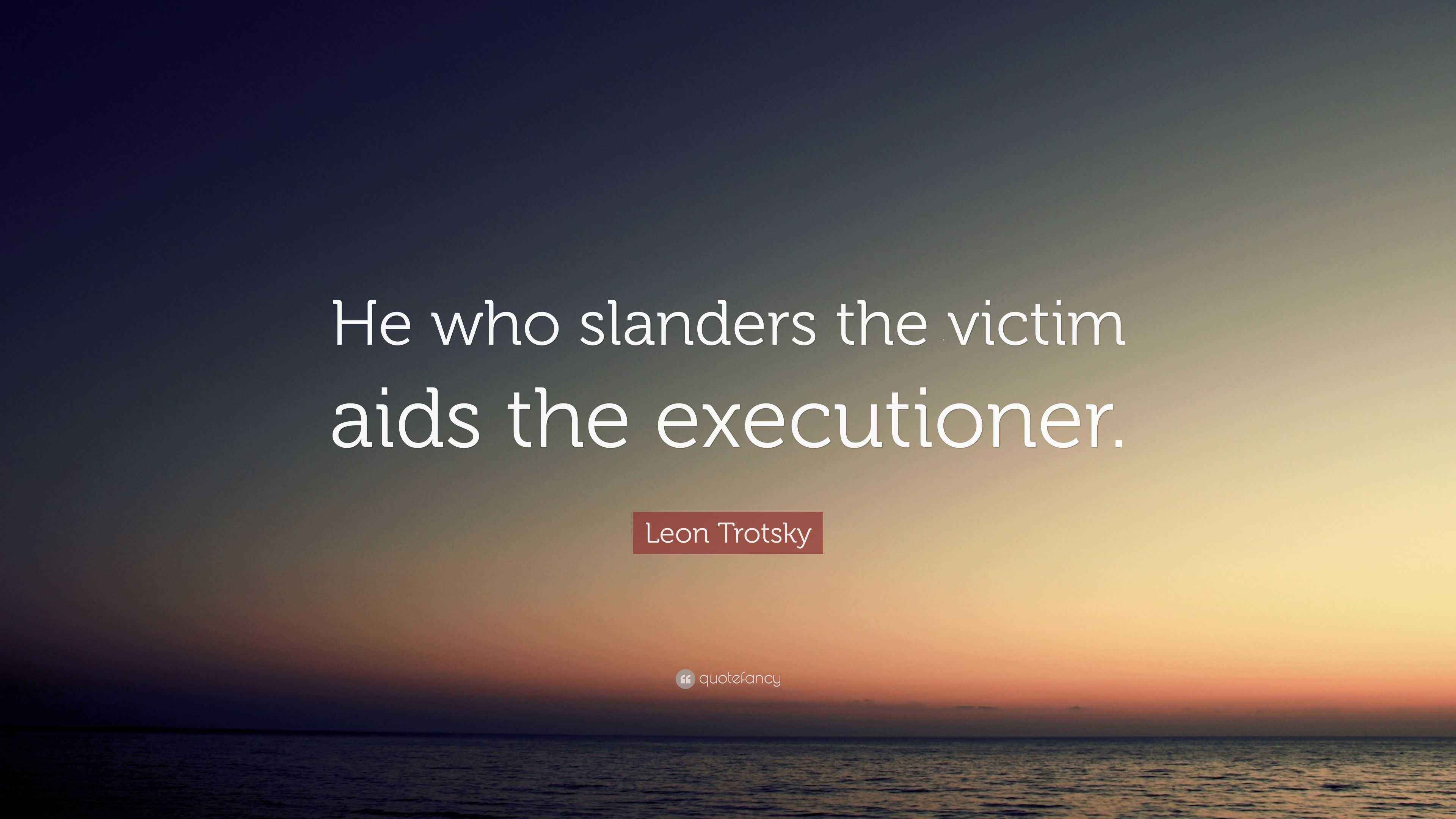 Leon Trotsky Quote: “He who slanders the victim aids the executioner.”