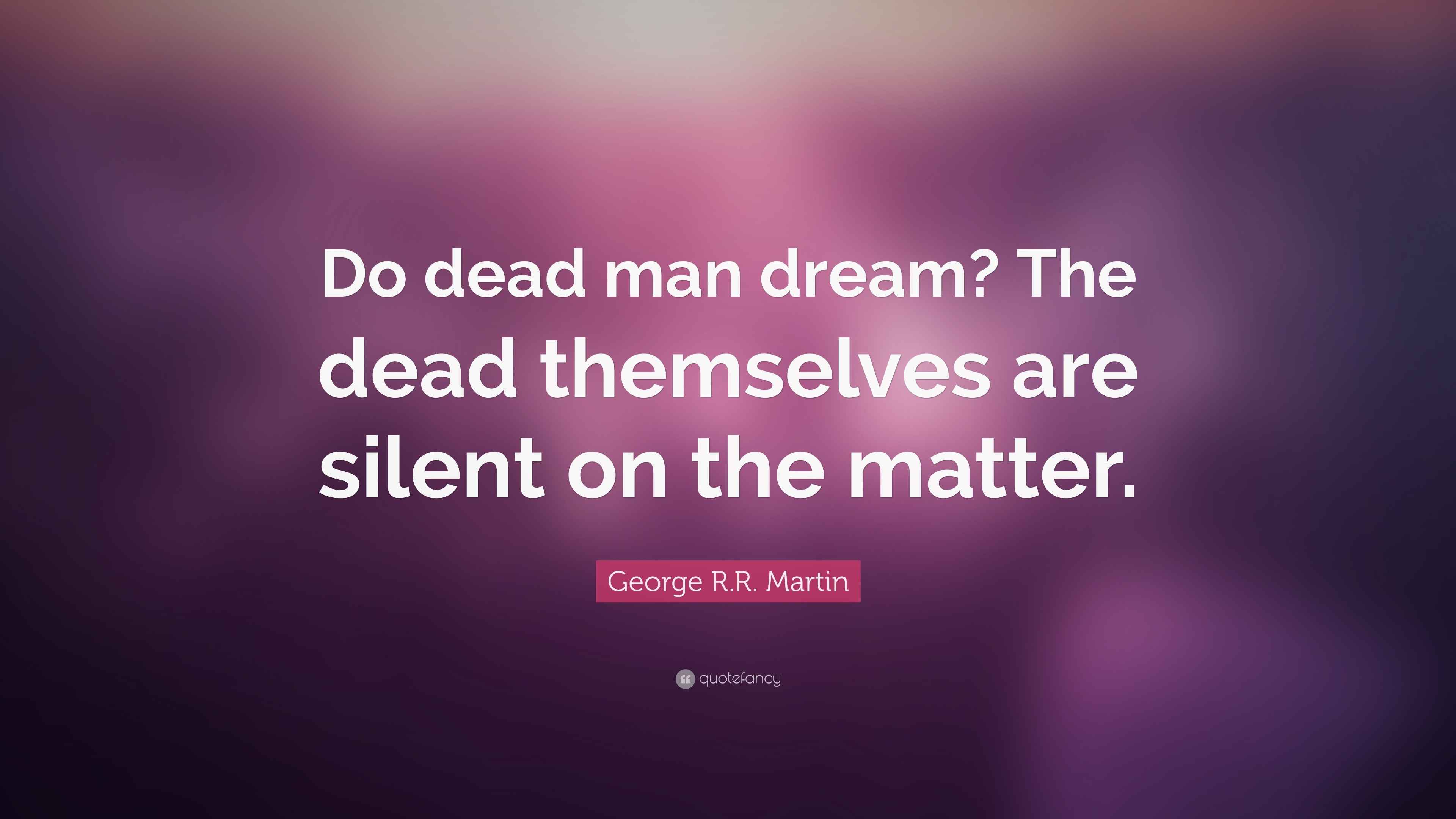 George R.R. Martin Quote: “Do dead man dream? The dead themselves are ...