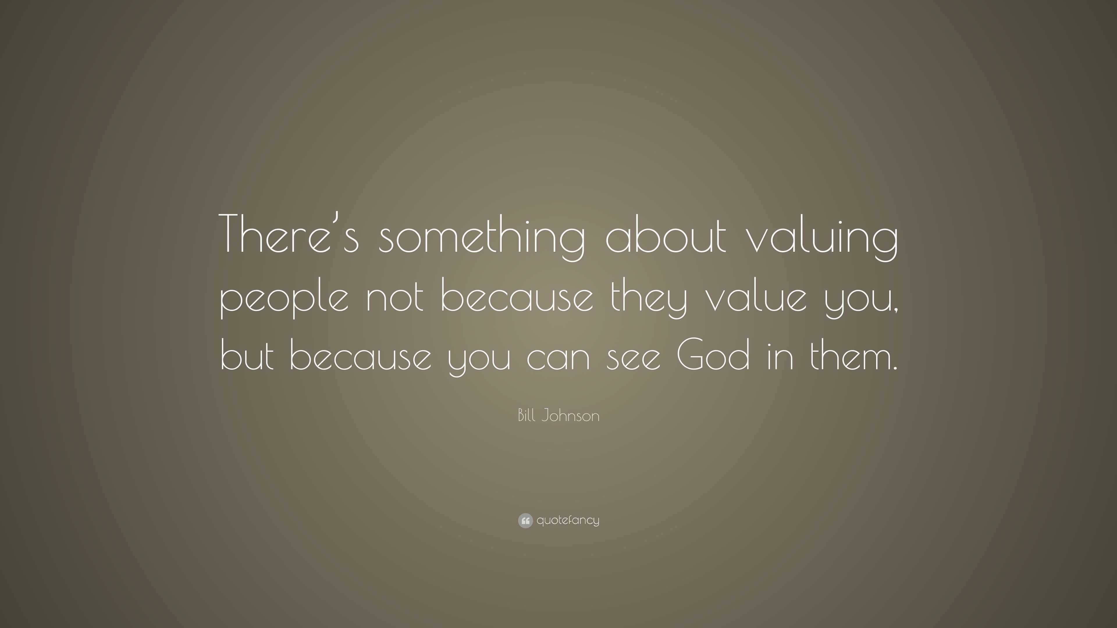 Bill Johnson Quote: “There’s something about valuing people not because ...