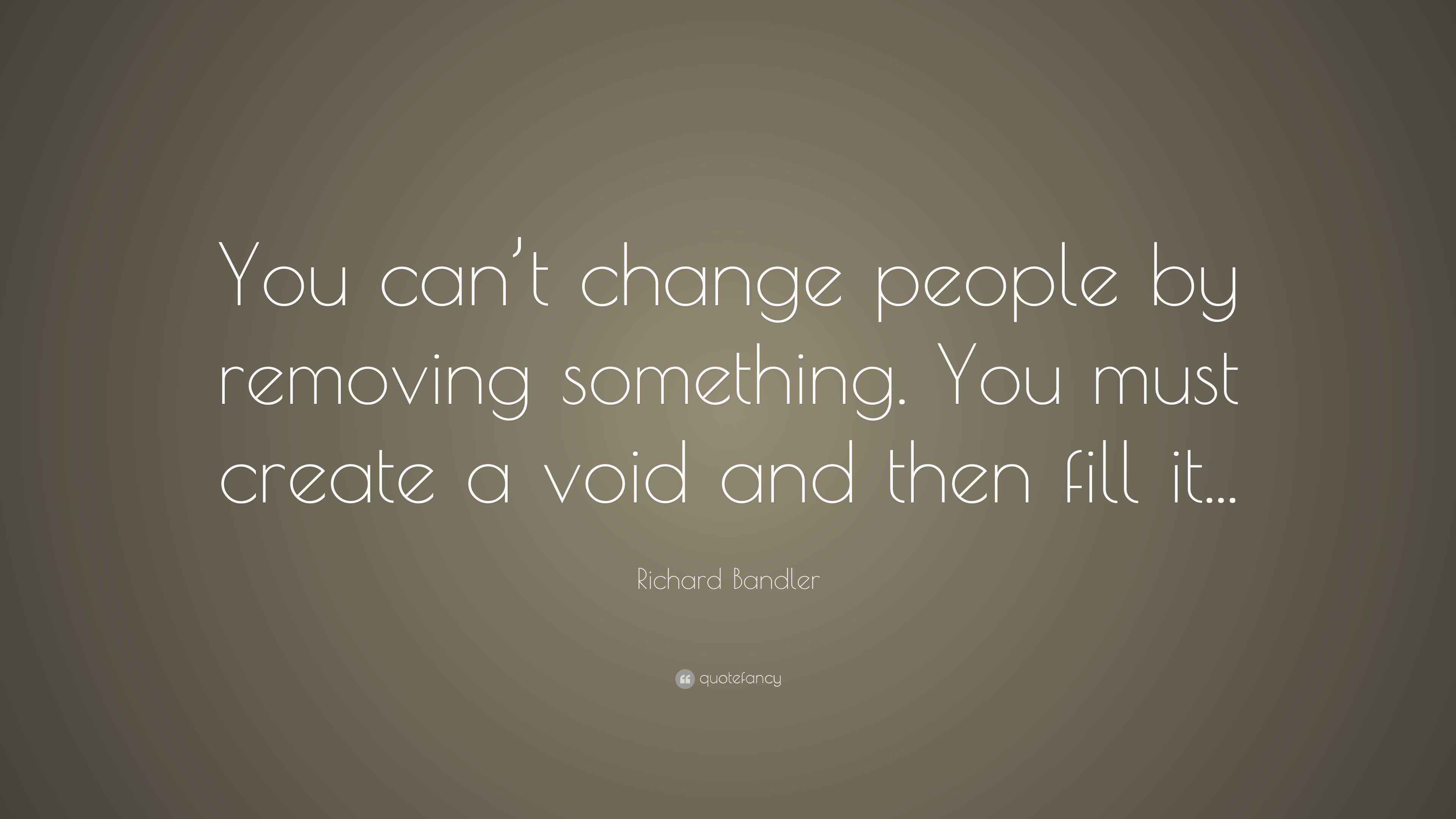 Richard Bandler Quote: “You can’t change people by removing something ...