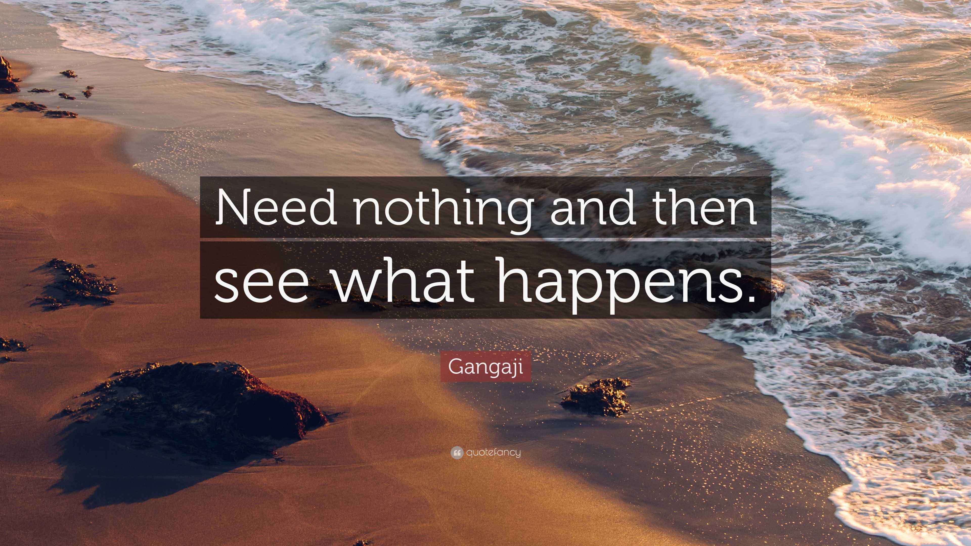 Gangaji Quote: “Need nothing and then see what happens.”