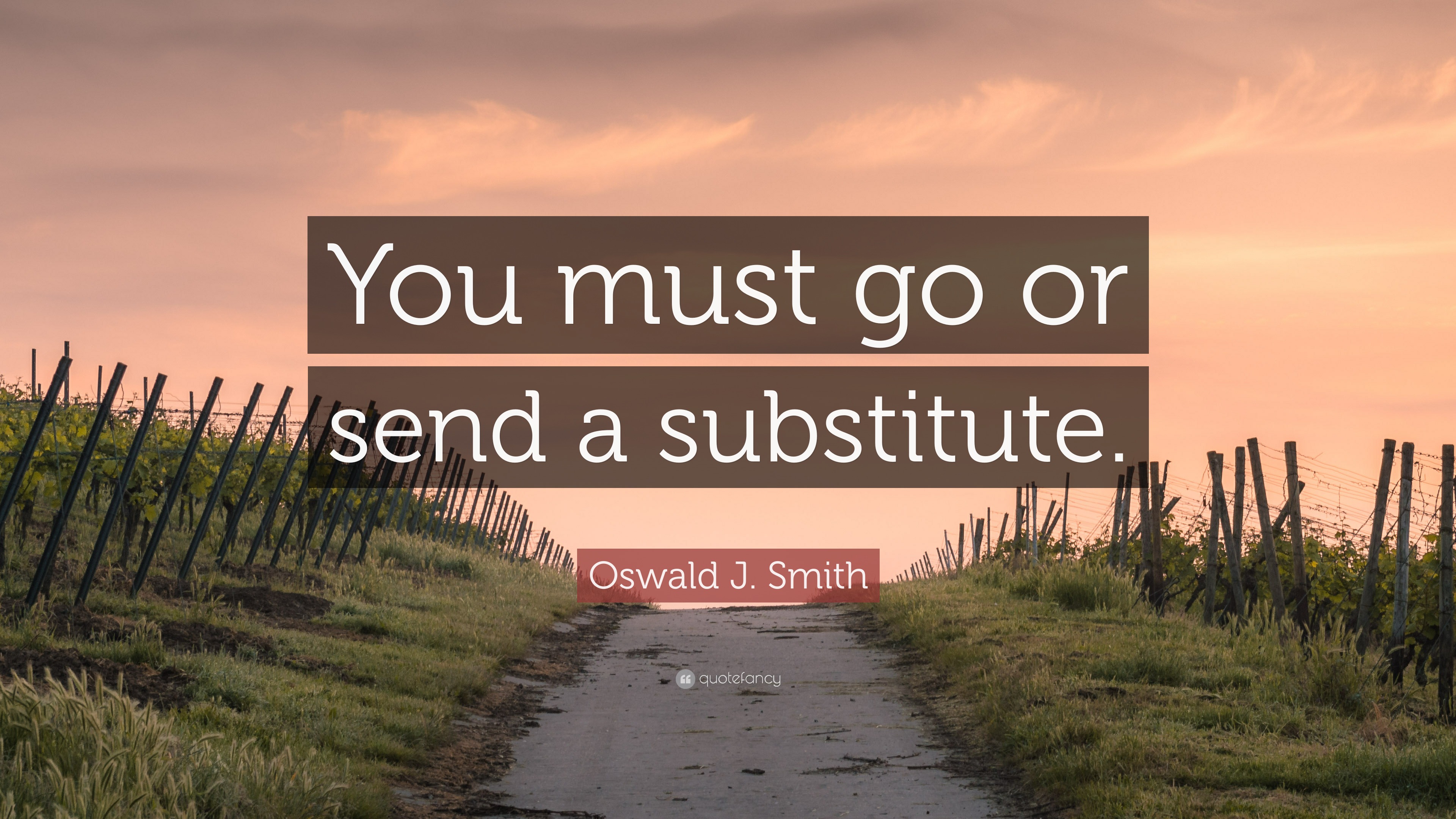 Oswald J. Smith Quote: “You must go or send a substitute.”