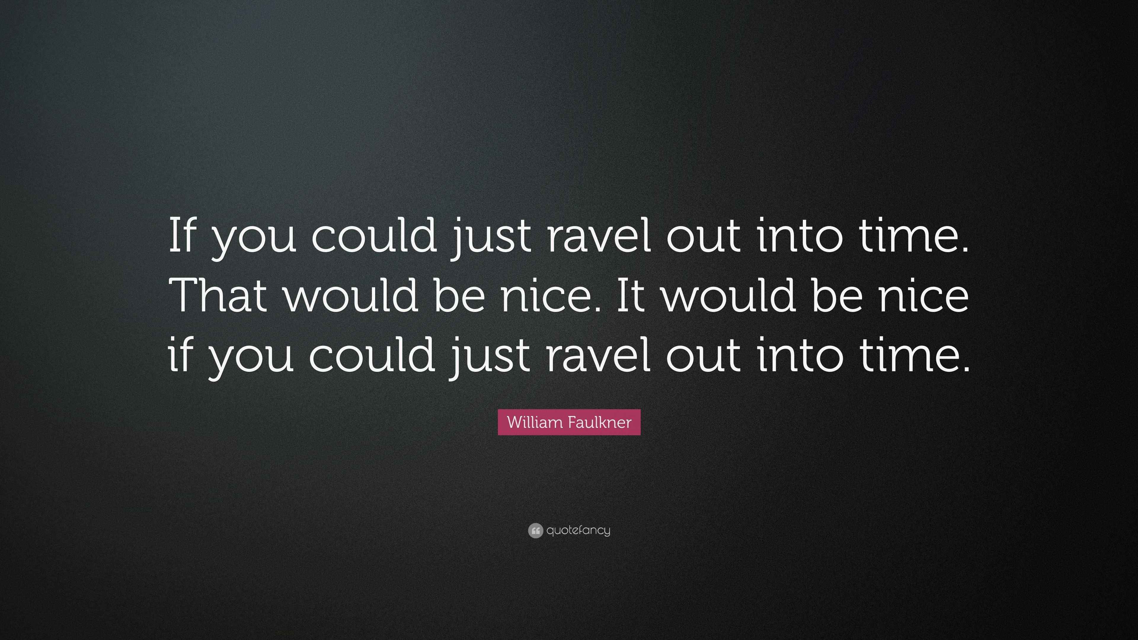 William Faulkner Quote: “If you could just ravel out into time. That ...