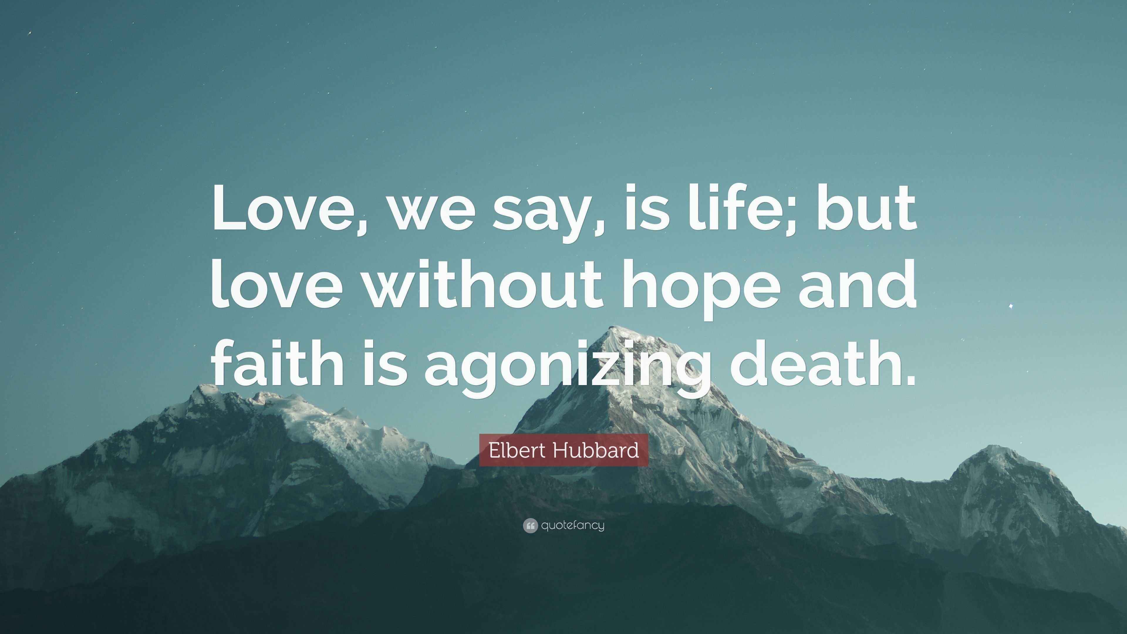 Elbert Hubbard Quote: “Love, we say, is life; but love without hope and ...