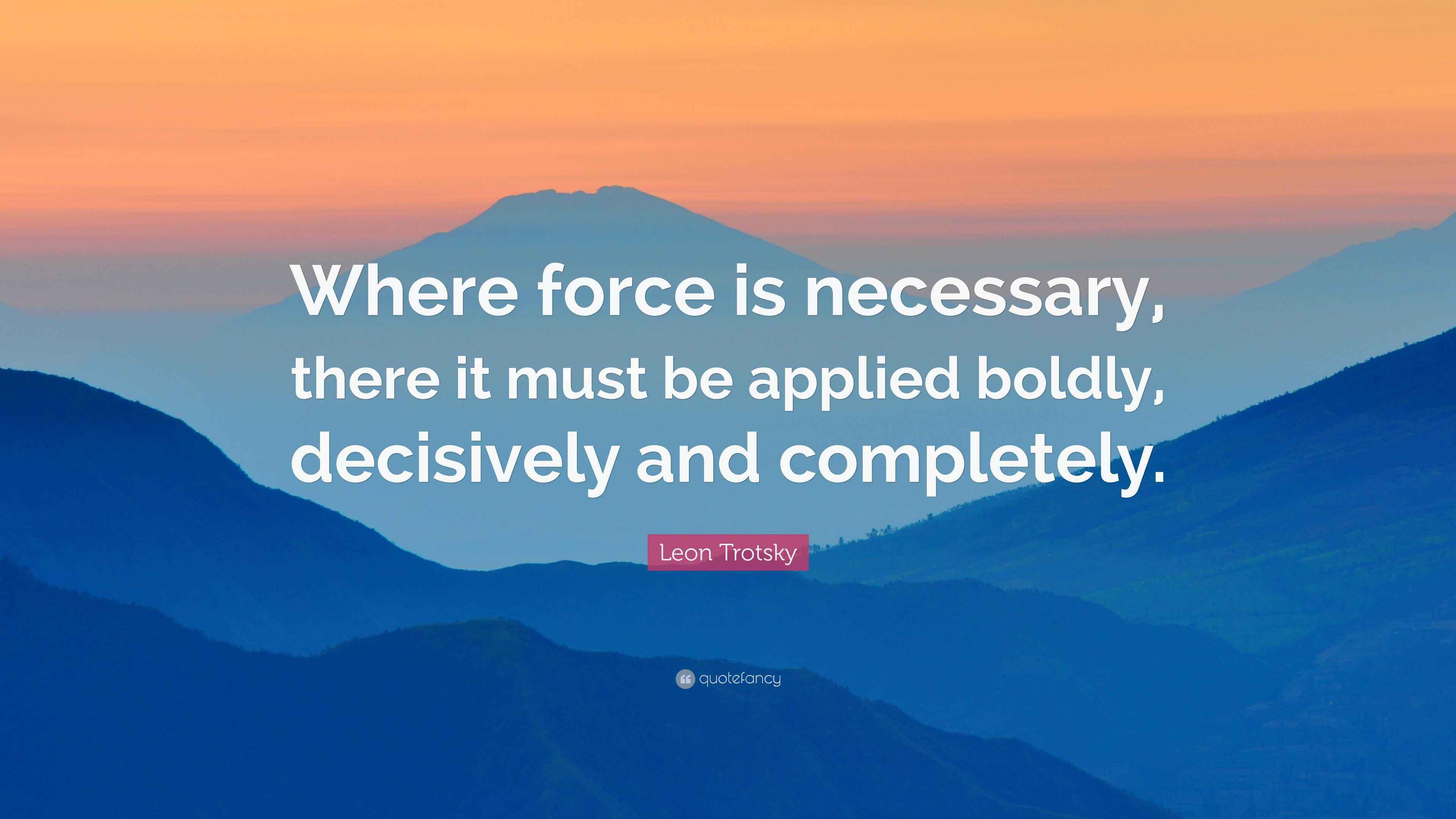 Leon Trotsky Quote: “Where force is necessary, there it must be applied ...