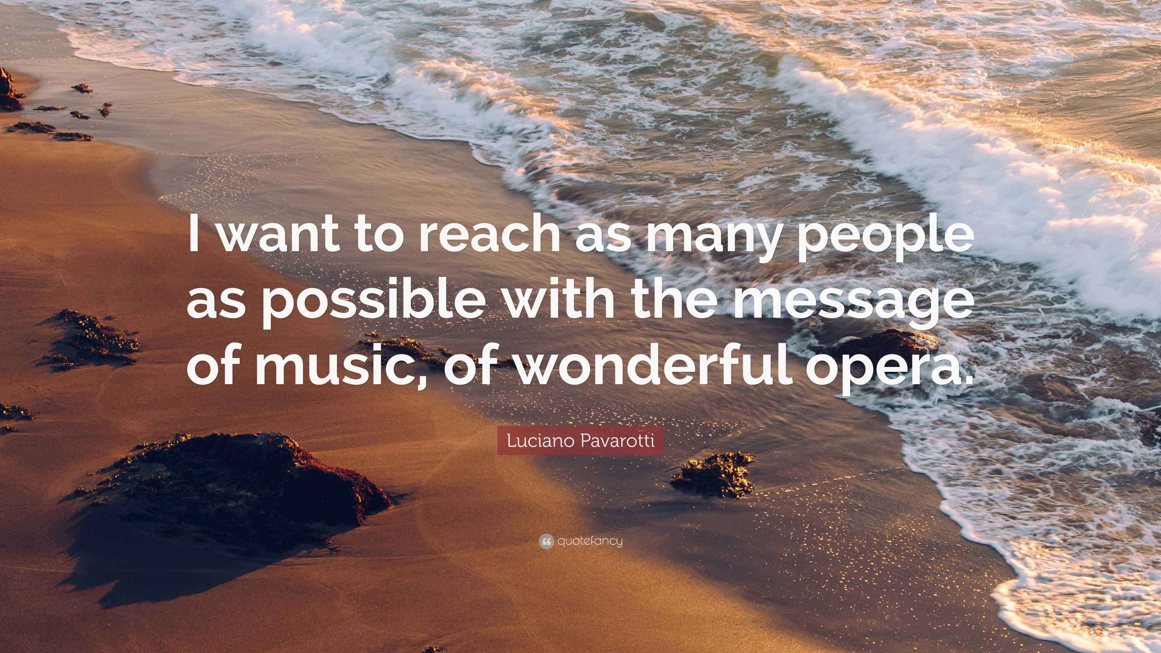 Luciano Pavarotti Quote: “I want to reach as many people as possible ...