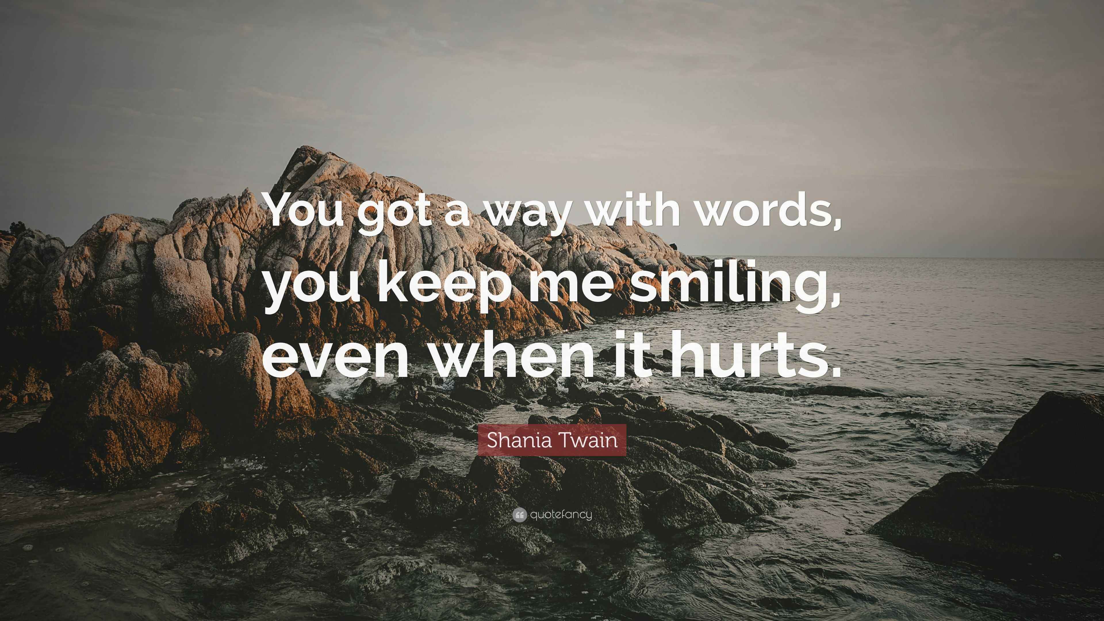 Shania Twain Quote: “You got a way with words, you keep me smiling ...