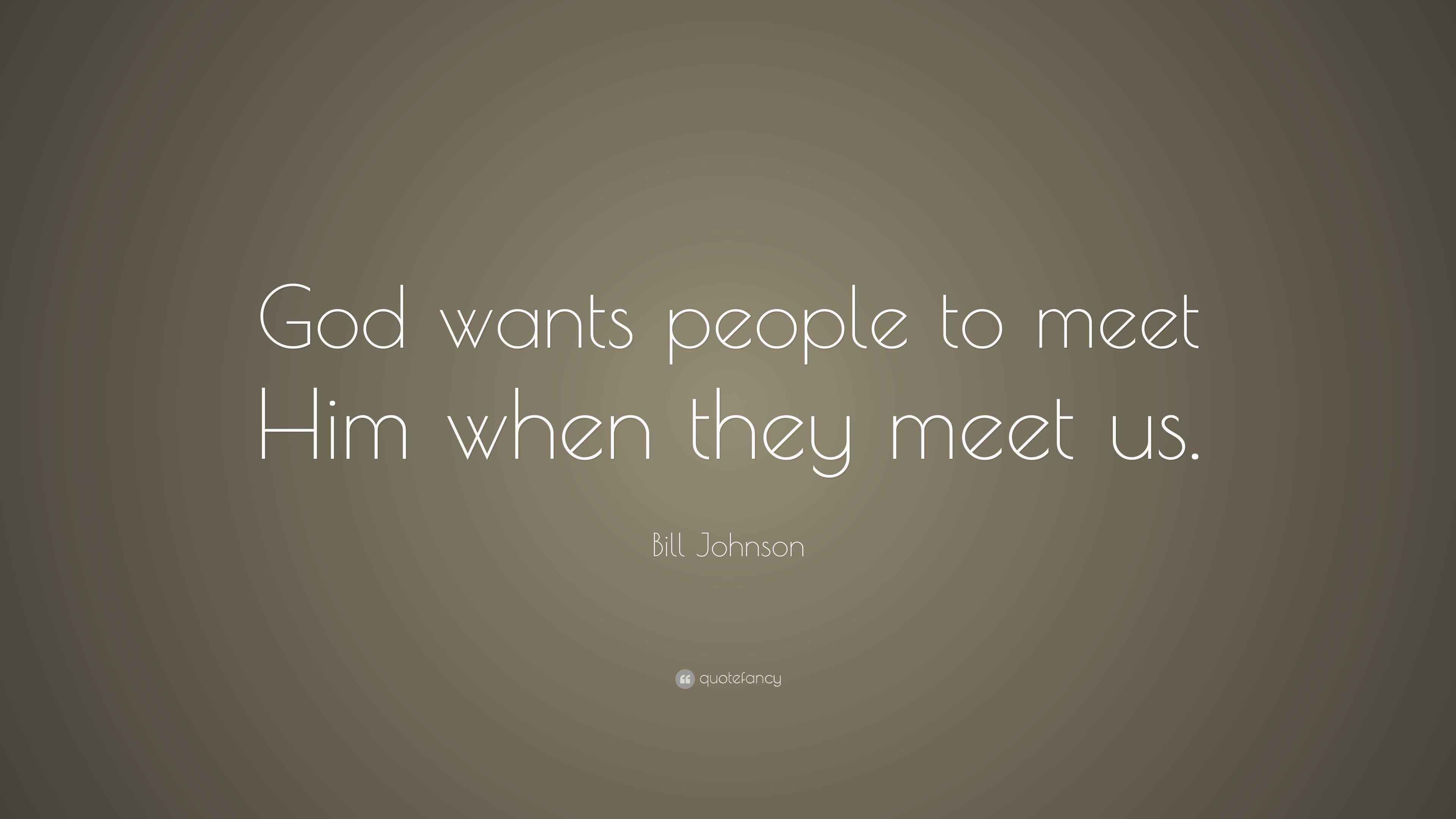 Bill Johnson Quote: “God wants people to meet Him when they meet us.”