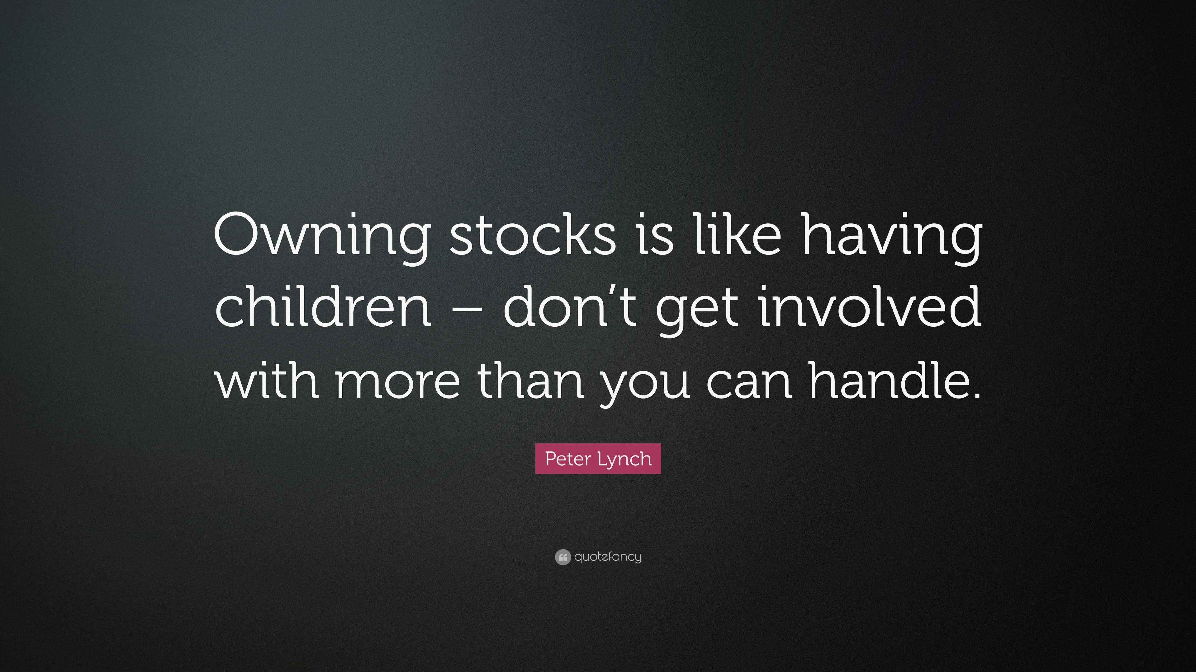 Peter Lynch Quote: “Owning stocks is like having children – don’t get ...