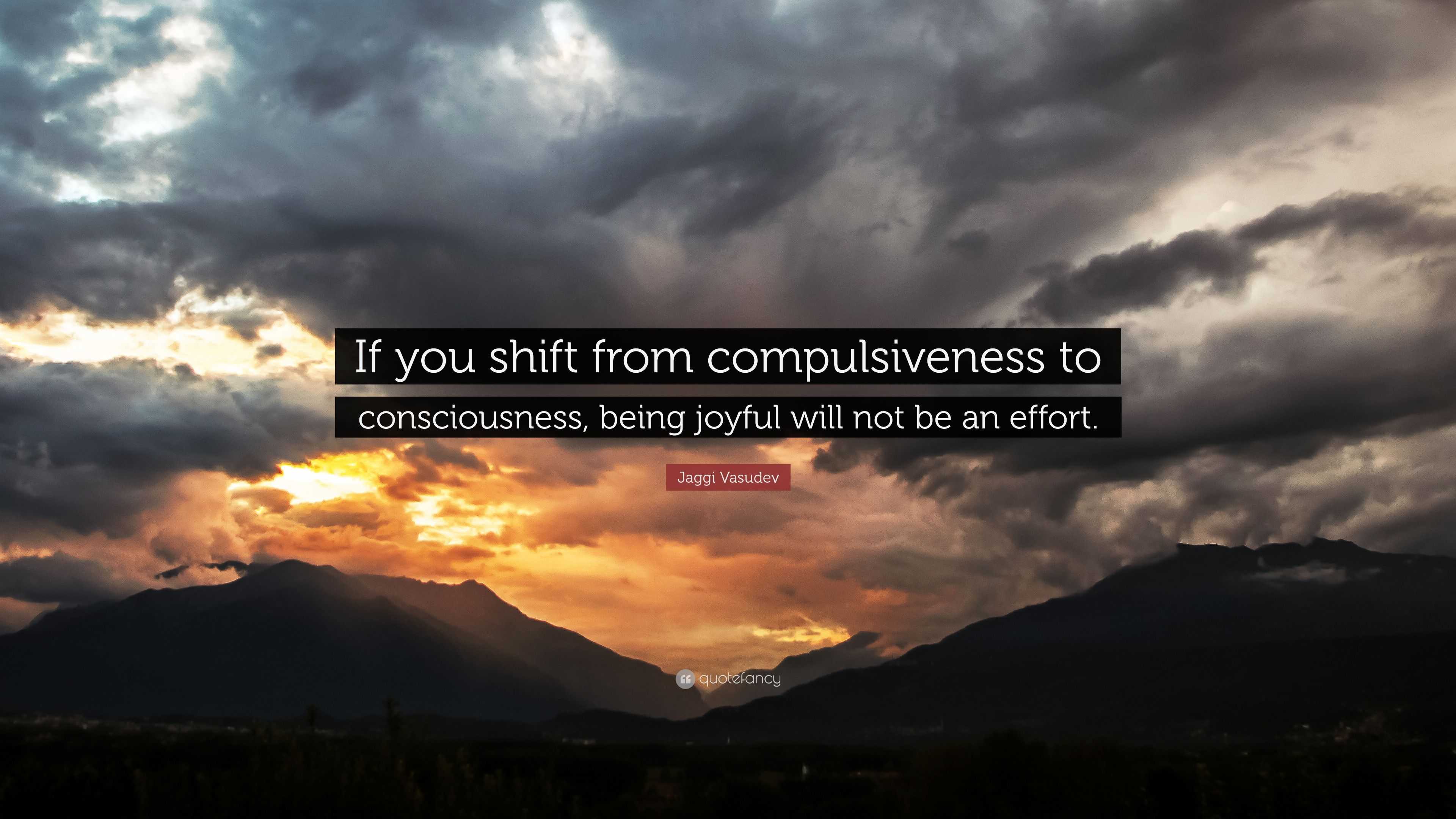 Jaggi Vasudev Quote: “If you shift from compulsiveness to consciousness ...