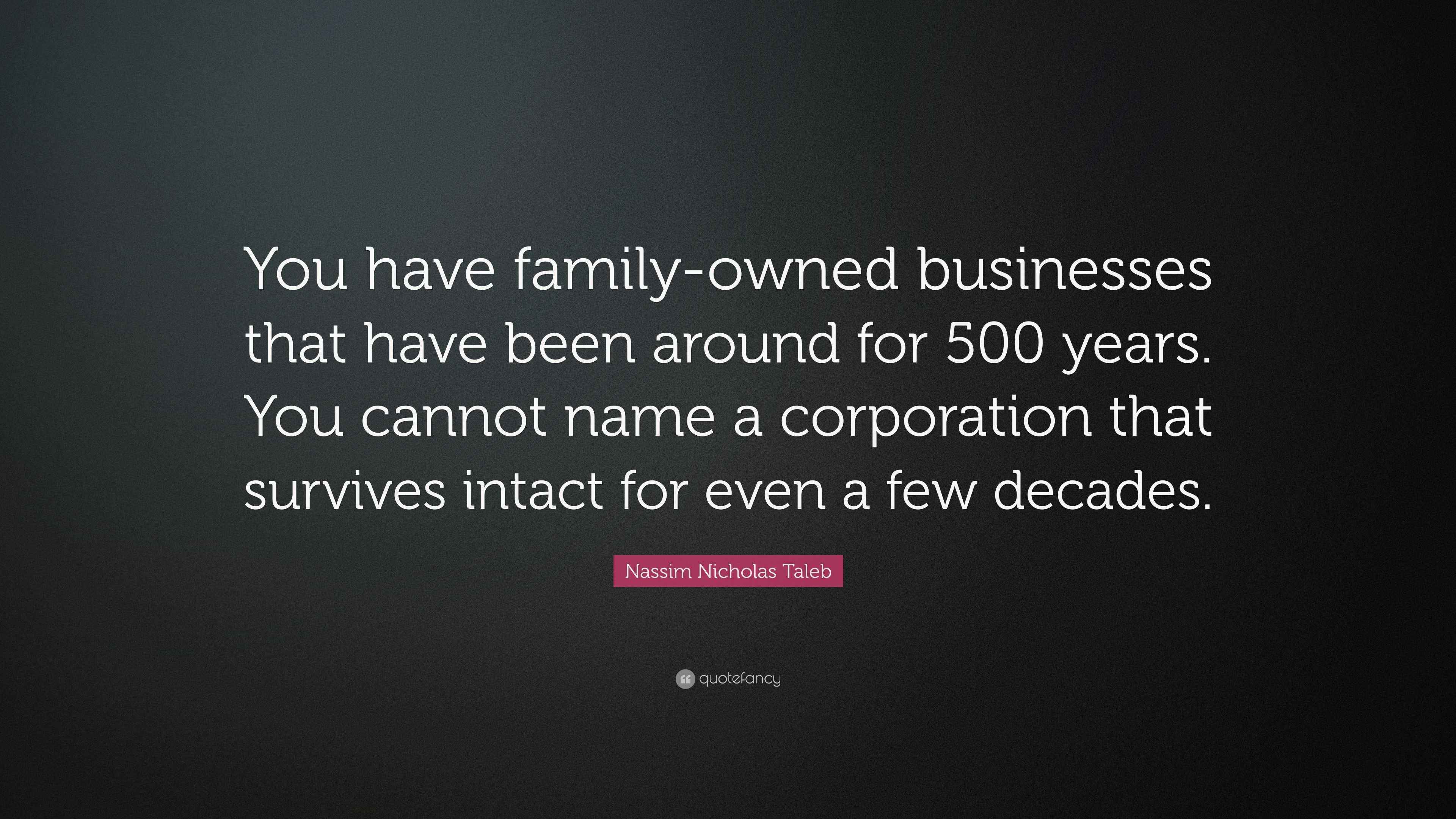 Nassim Nicholas Taleb Quote: “You have family-owned businesses that ...