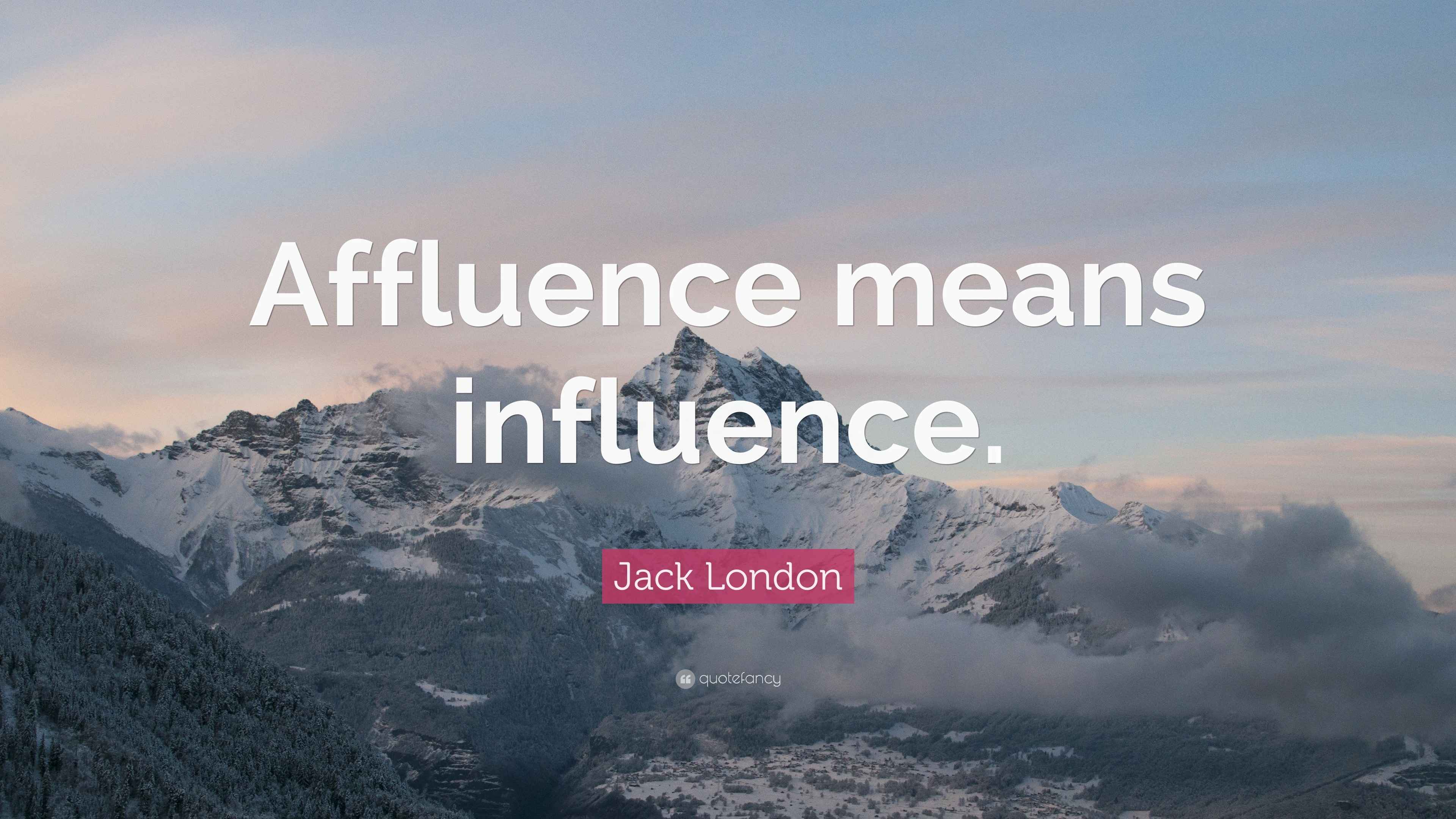 Jack London Quote: “Affluence means influence.”