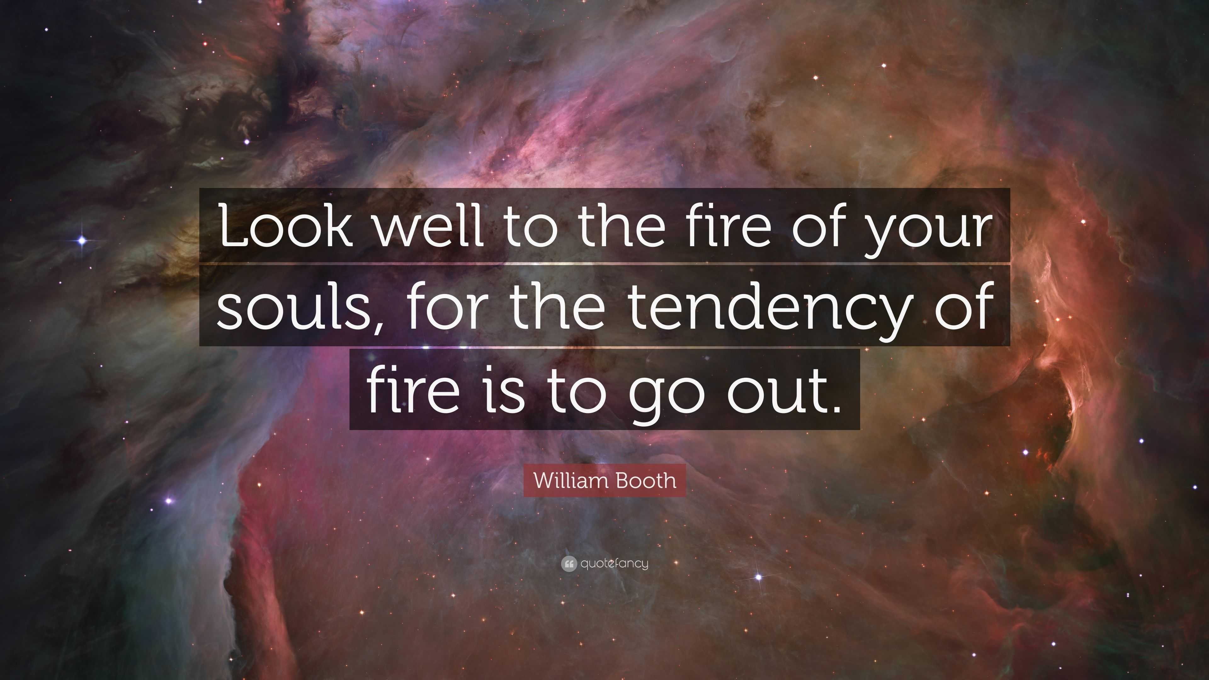 William Booth Quote: “Look well to the fire of your souls, for the ...