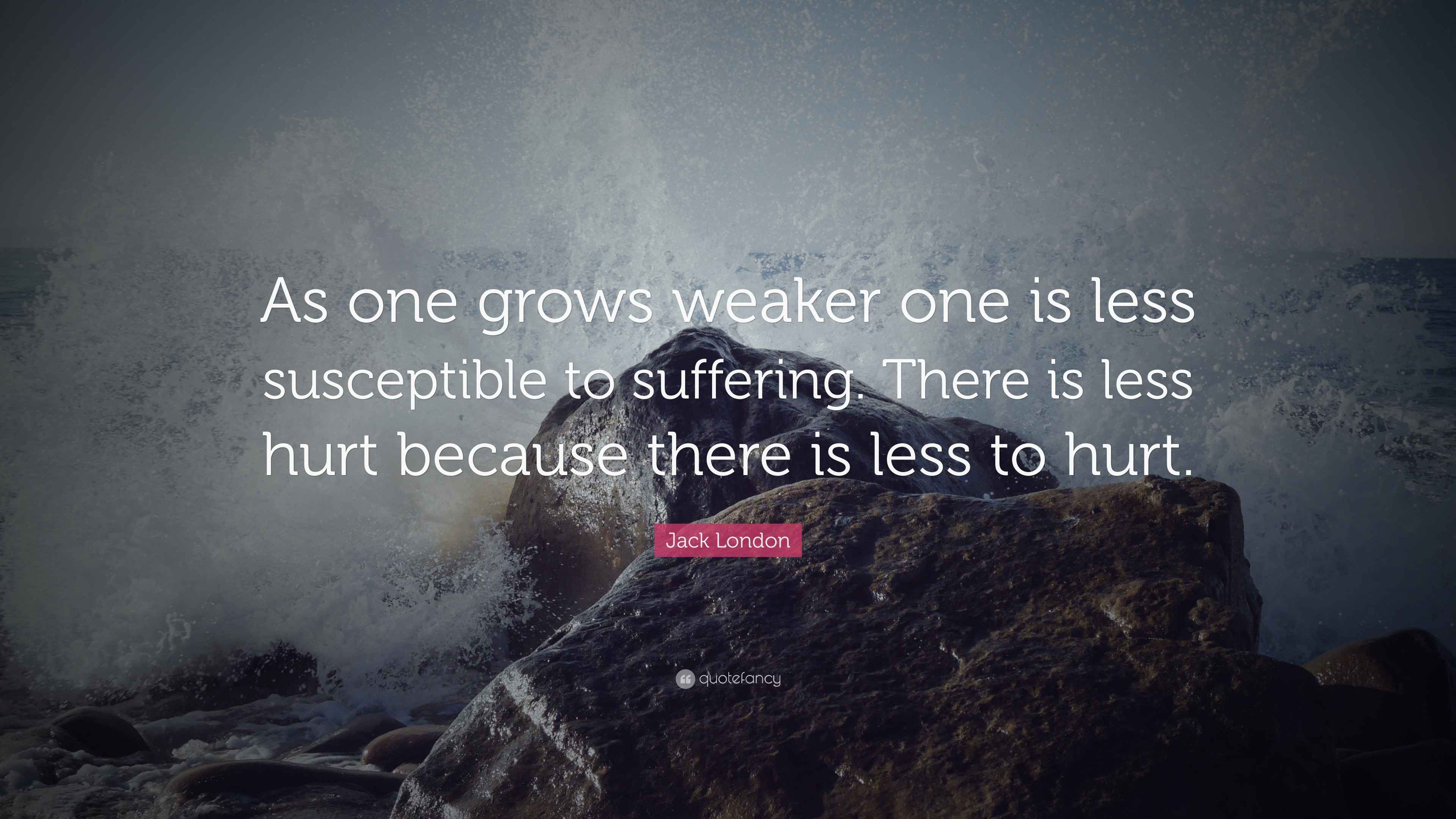 Jack London Quote: “As one grows weaker one is less susceptible to ...