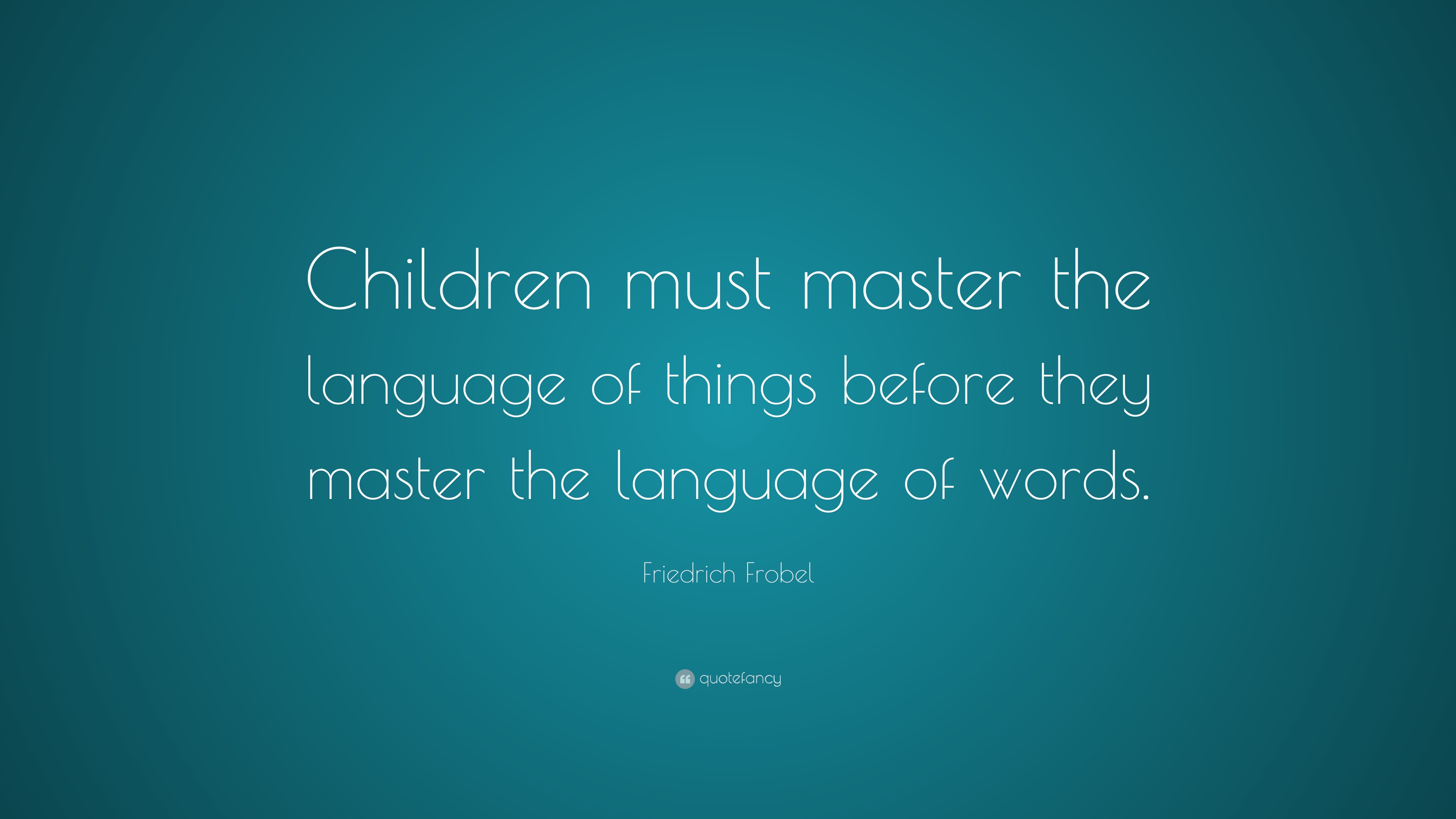 Friedrich Frobel Quote: “Children must master the language of things ...
