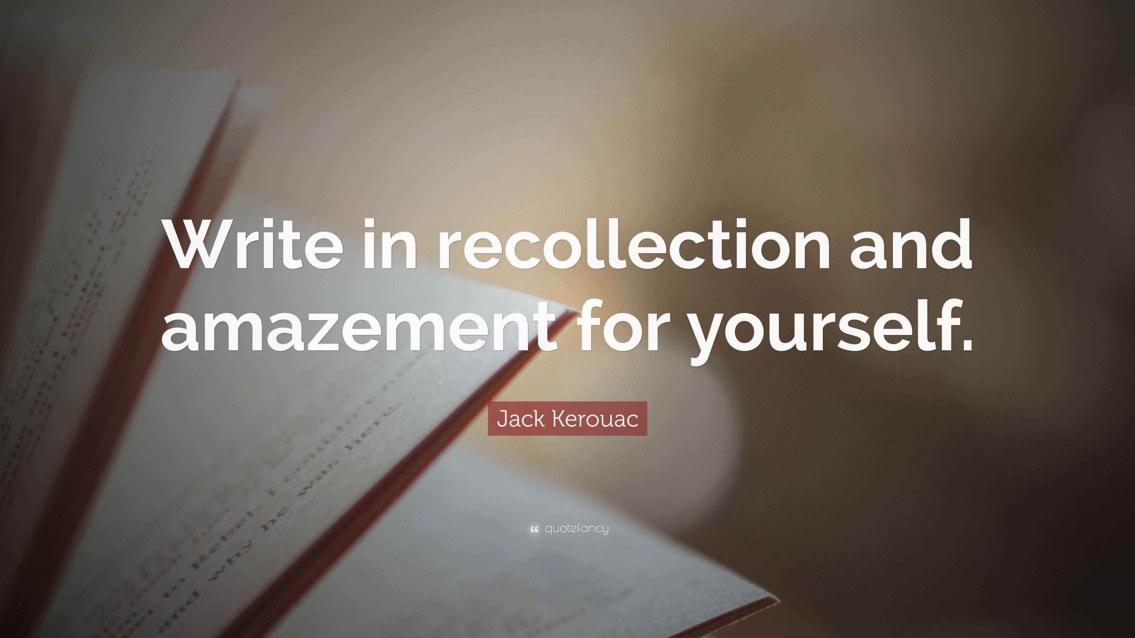 Jack Kerouac Quote: “Write in recollection and amazement for yourself.”