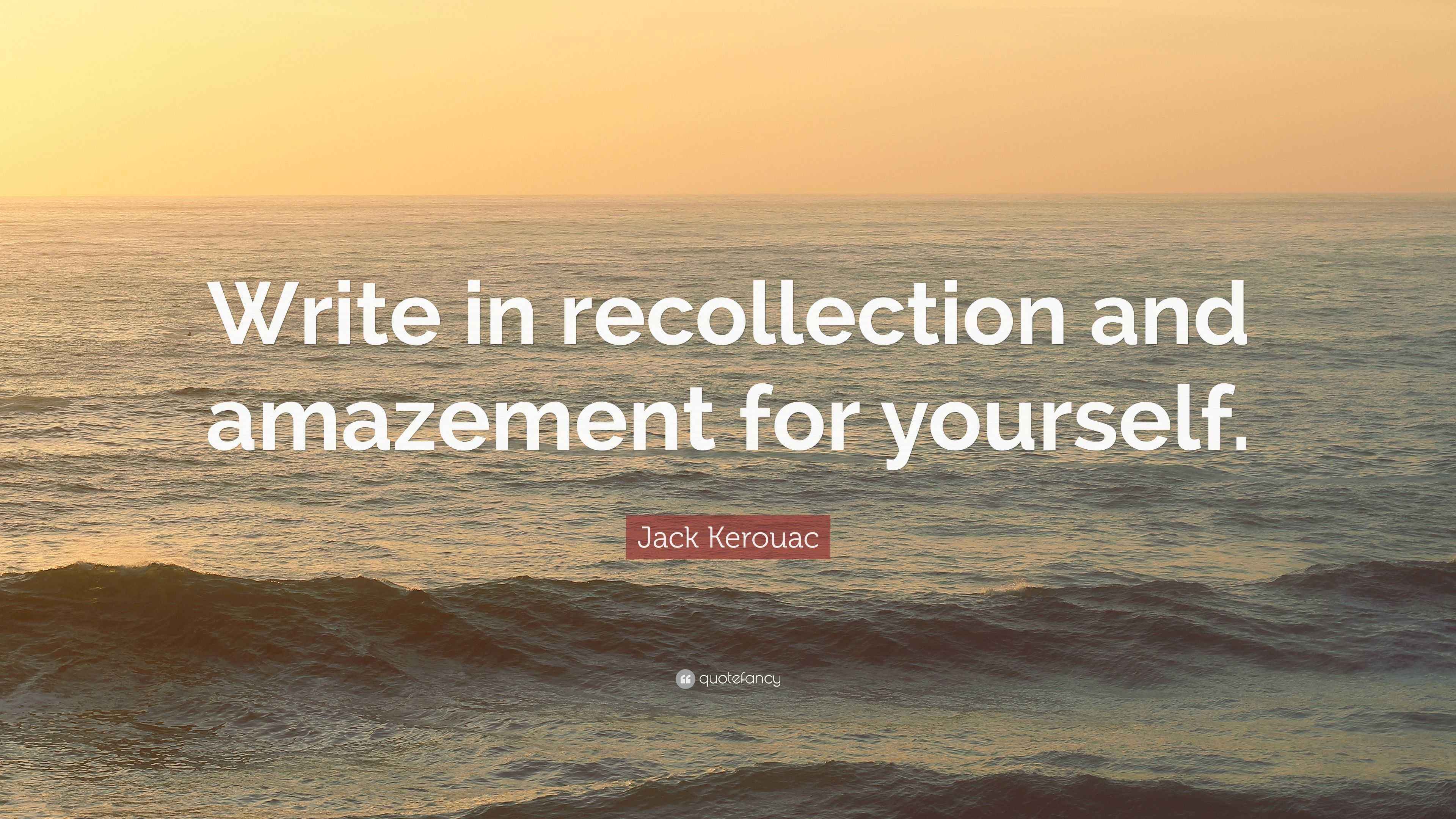 Jack Kerouac Quote: “Write in recollection and amazement for yourself.”