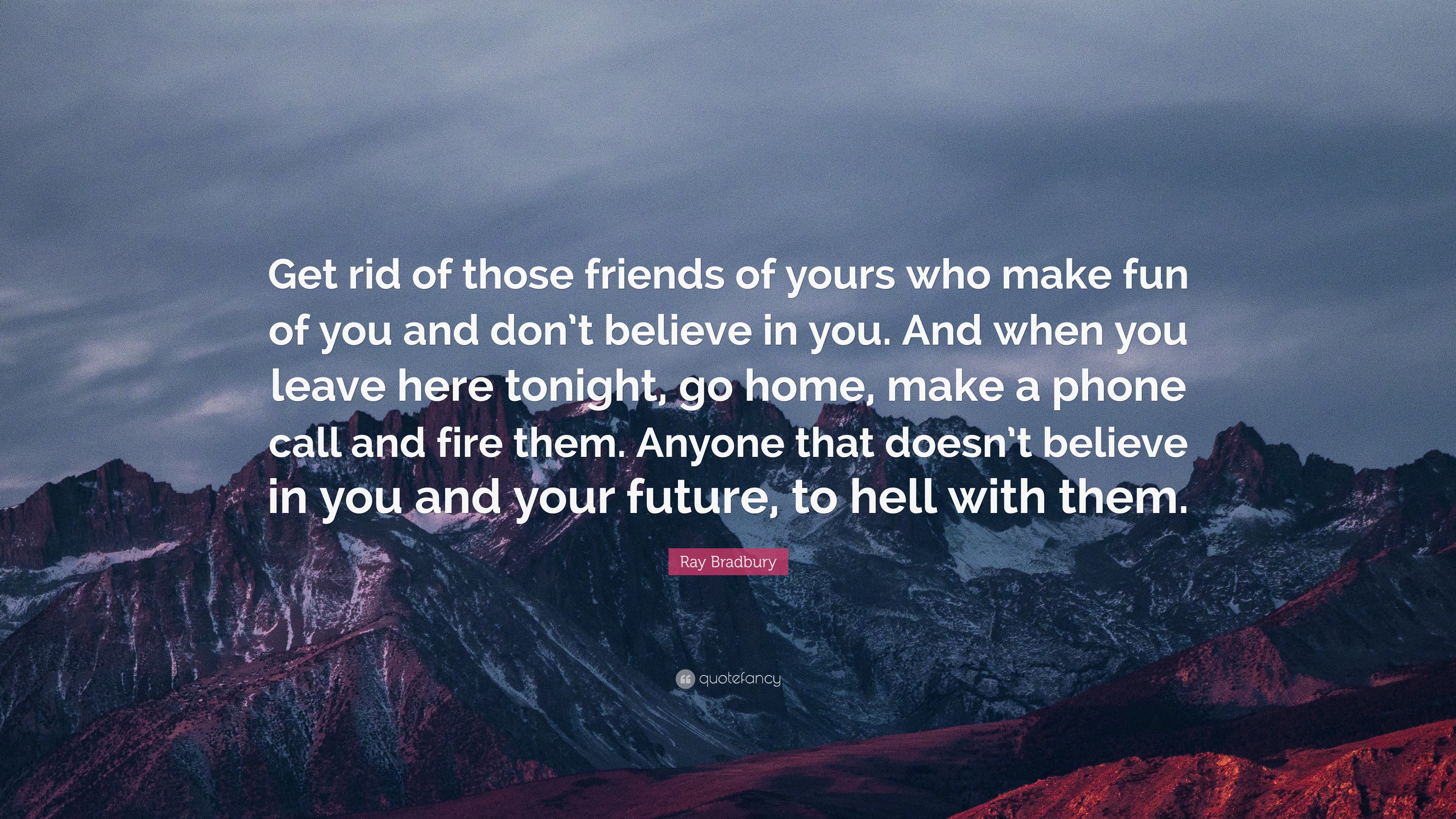 Ray Bradbury Quote: “Get rid of those friends of yours who make fun of ...