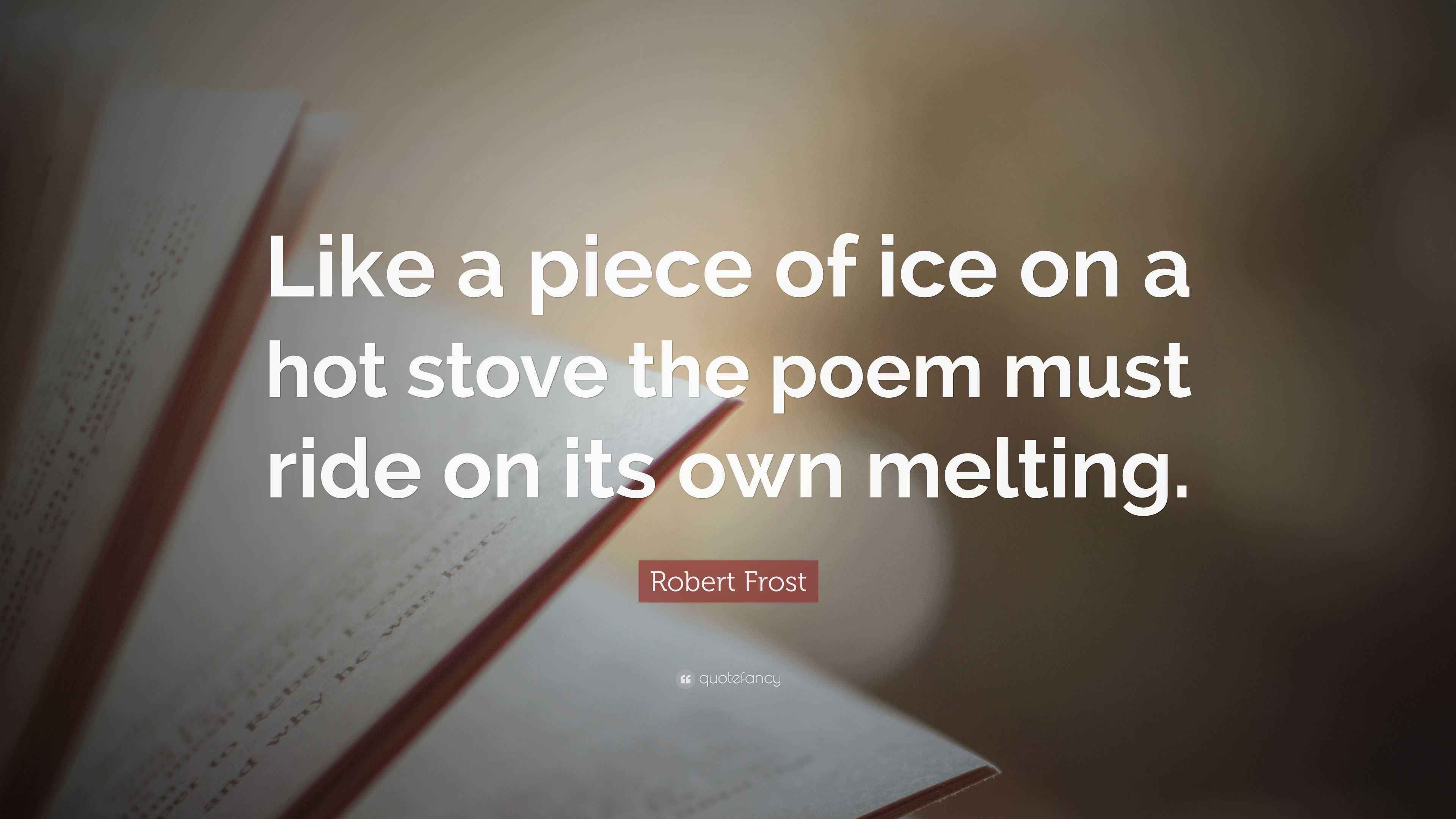 Robert Frost Quote: “Like a piece of ice on a hot stove the poem must ...