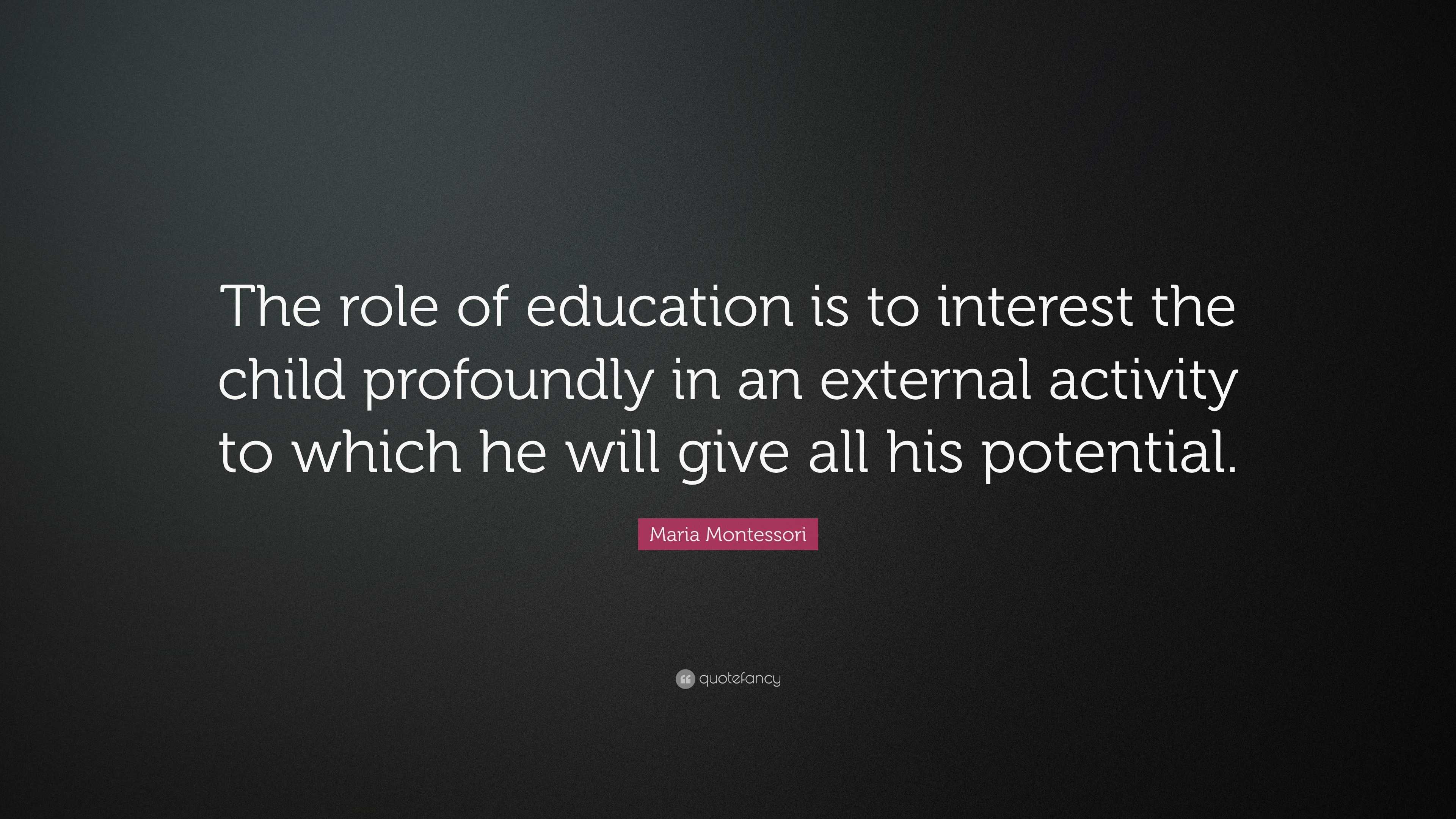 Maria Montessori Quote: “The role of education is to interest the child ...
