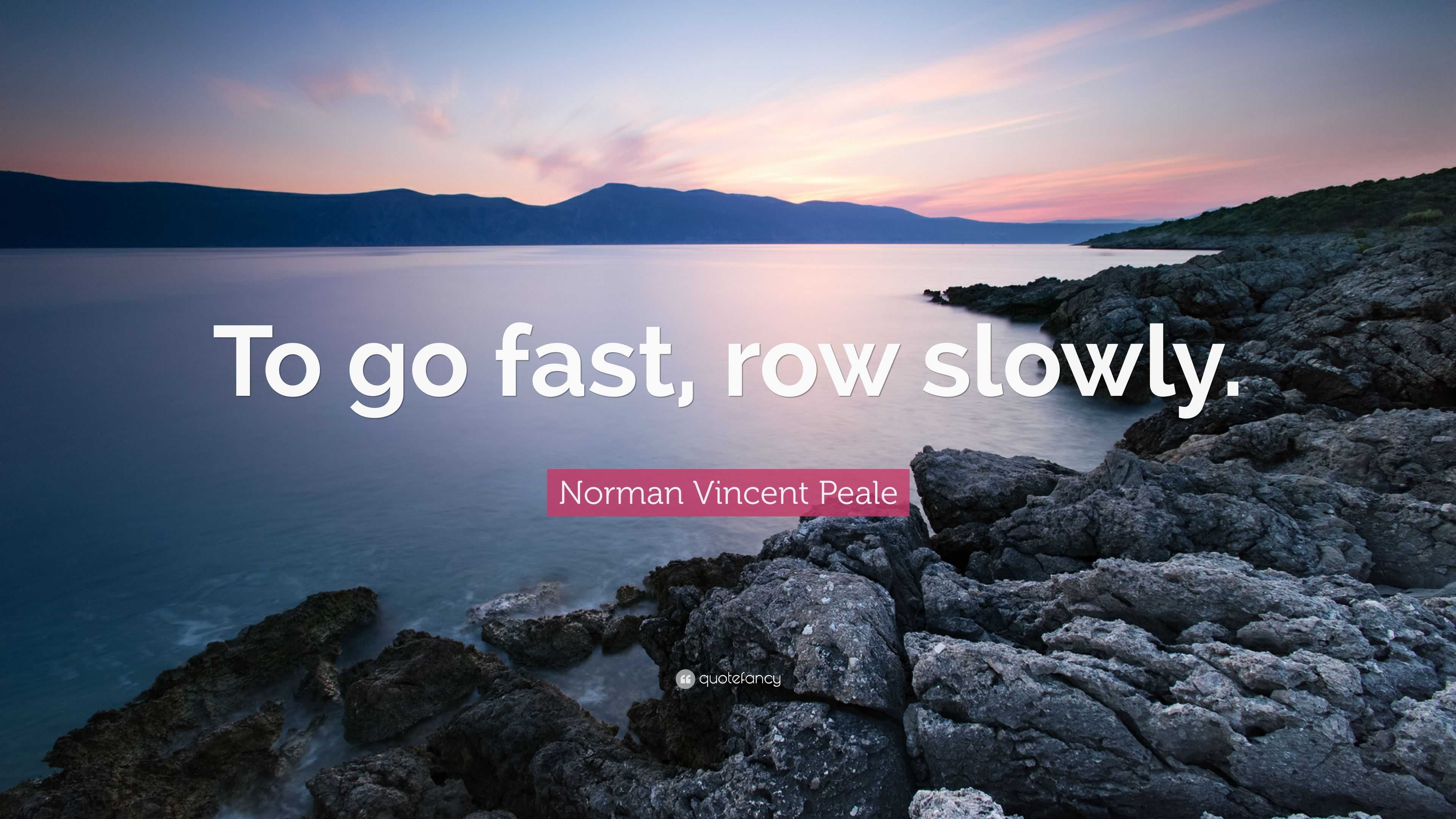 Norman Vincent Peale Quote: “To go fast, row slowly.”