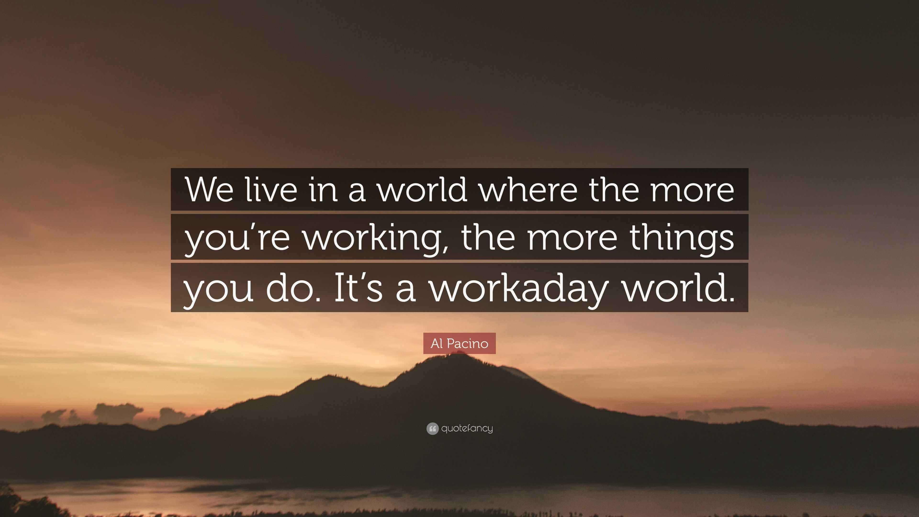 Al Pacino Quote: “We live in a world where the more you’re working, the ...