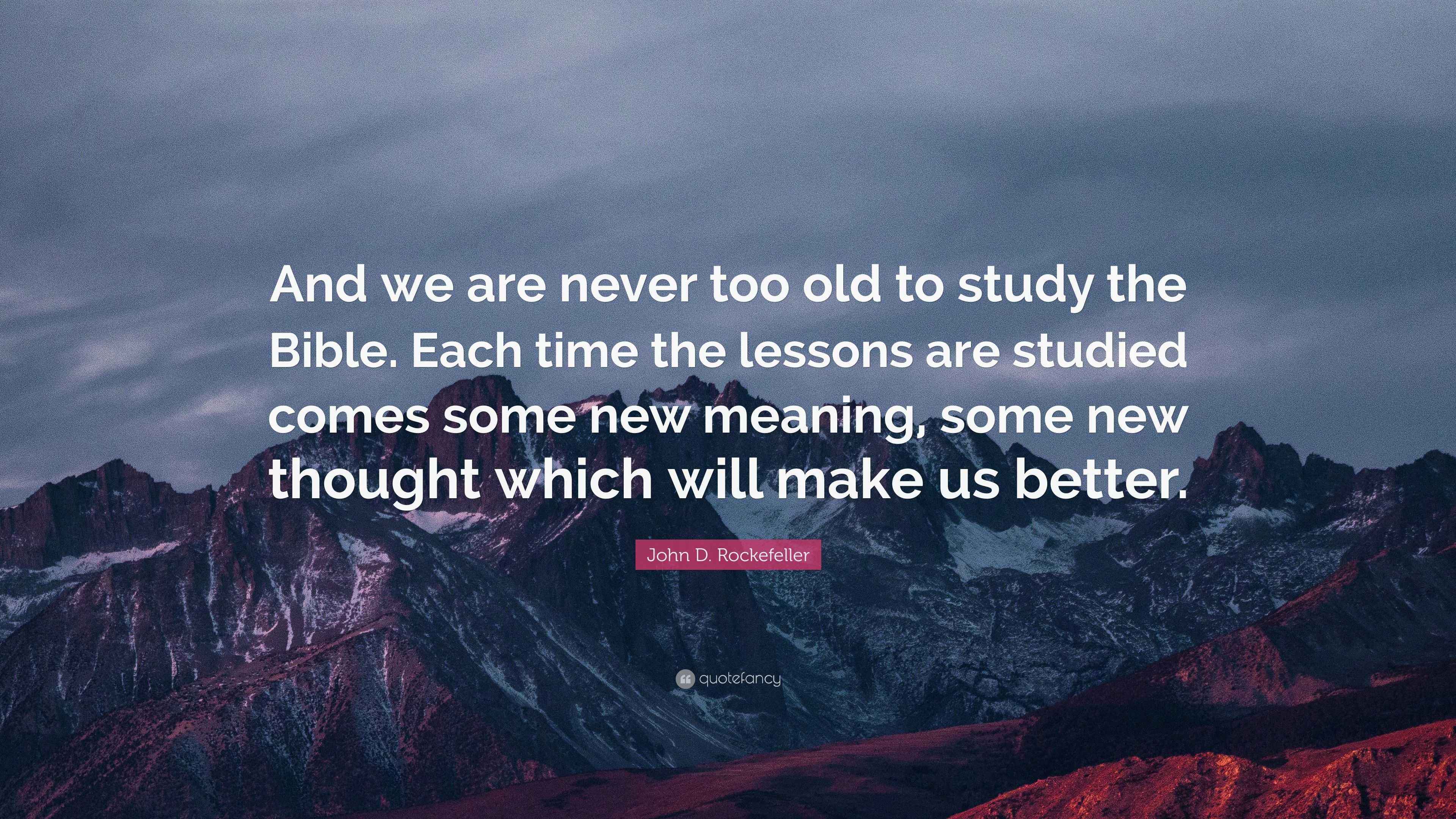 John D. Rockefeller Quote: “And we are never too old to study the Bible ...