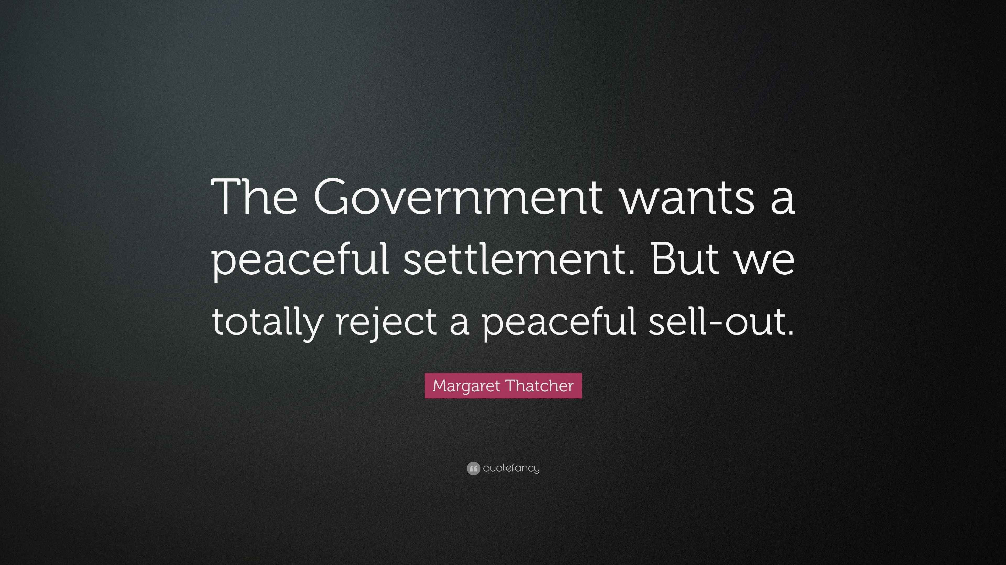 Margaret Thatcher Quote: “The Government wants a peaceful settlement ...