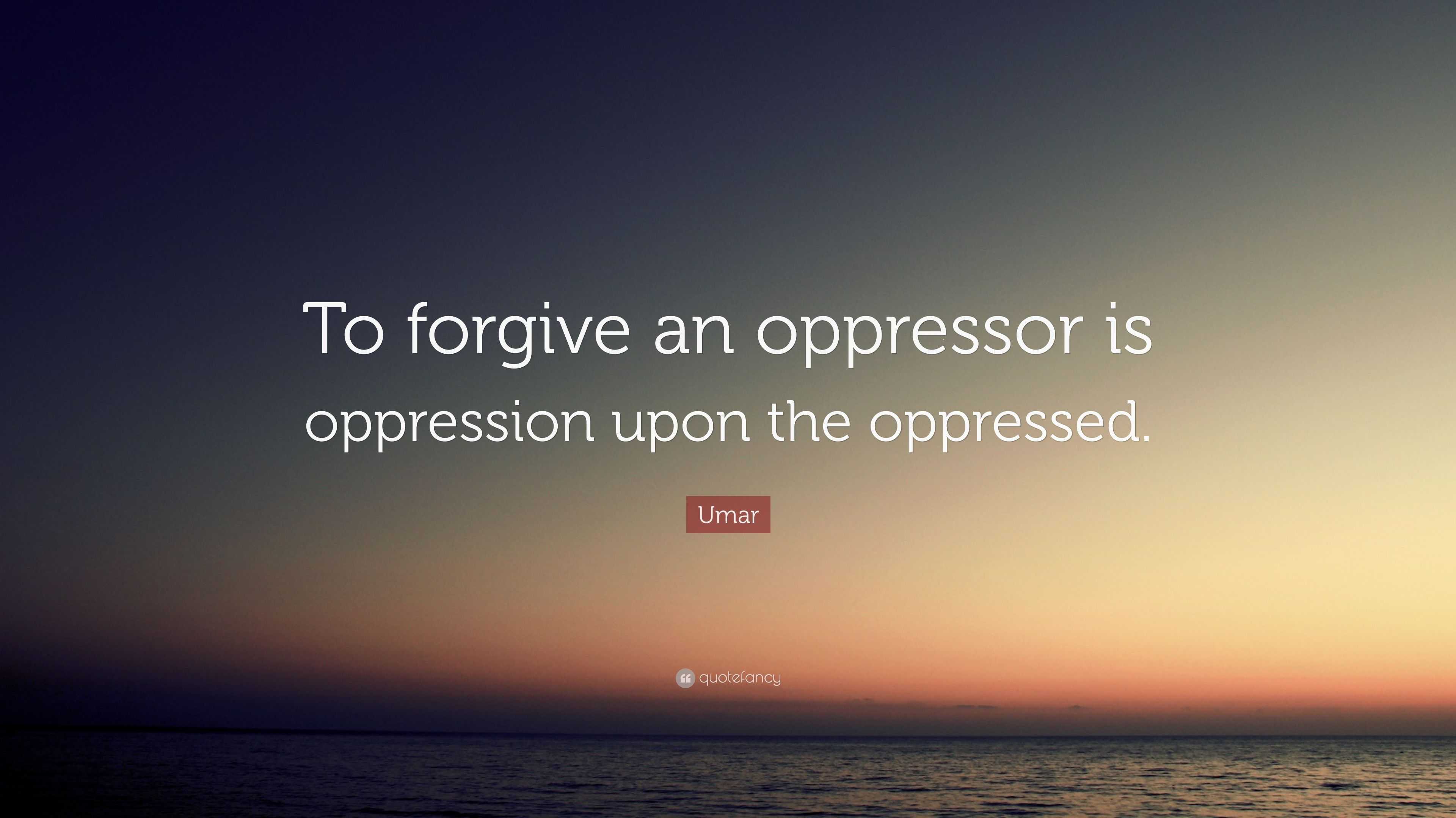 Umar Quote: “To forgive an oppressor is oppression upon the oppressed.”