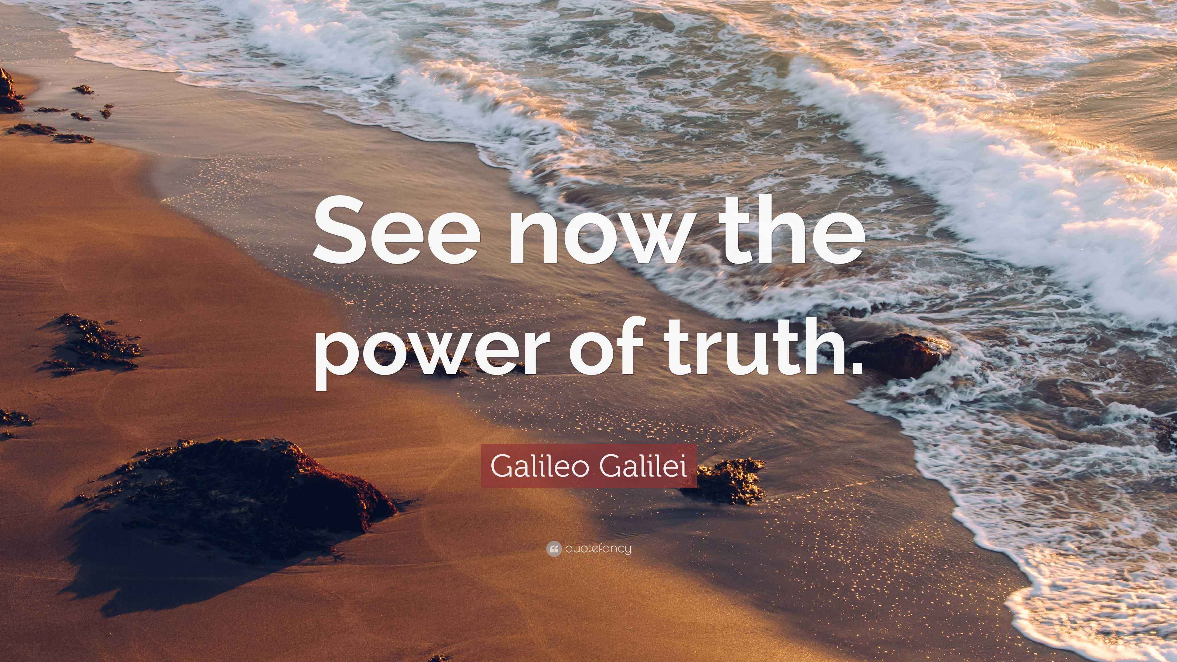 Galileo Galilei Quote: “See now the power of truth.”