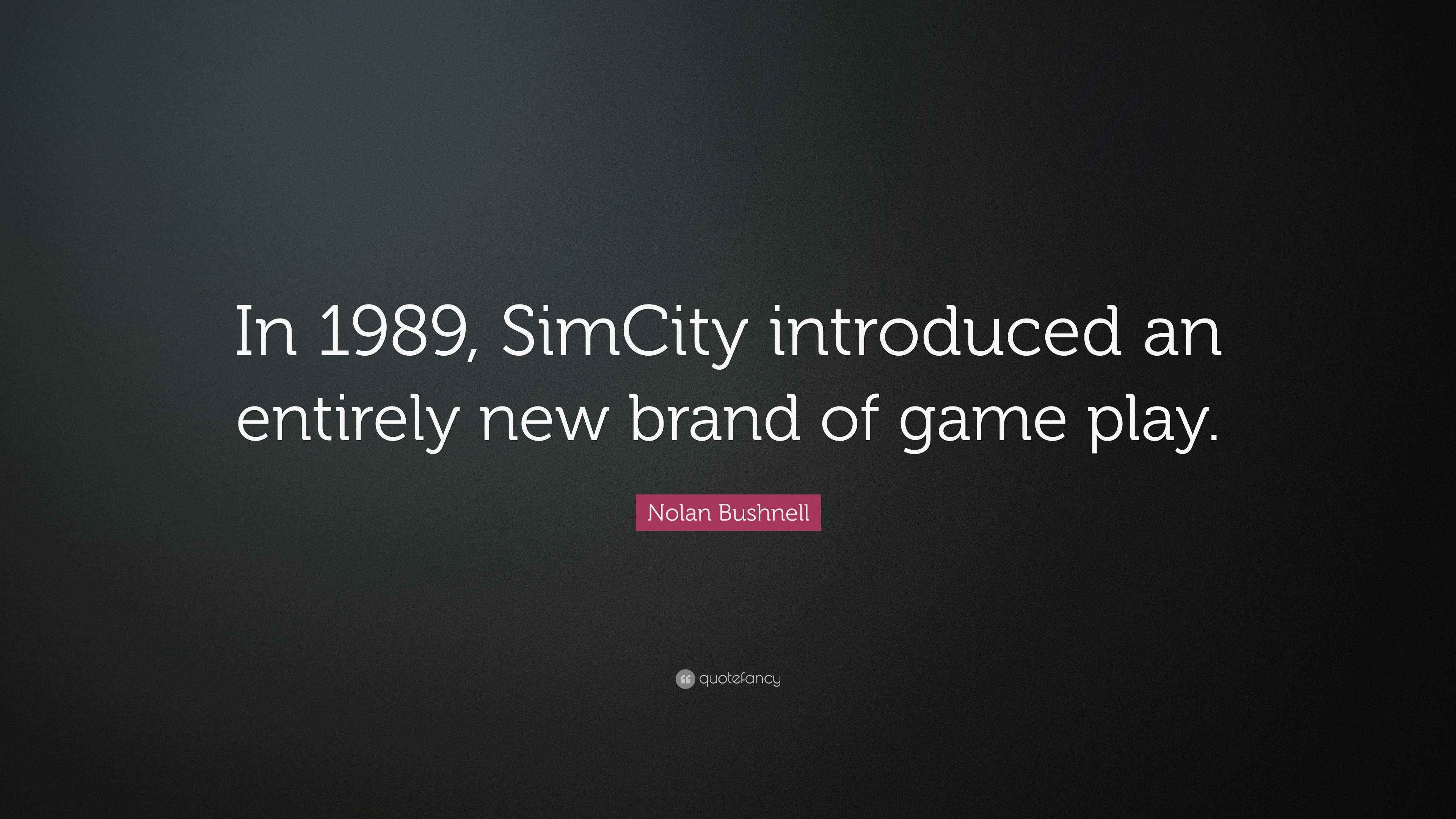 Nolan Bushnell Quote: “In 1989, SimCity introduced an entirely new ...