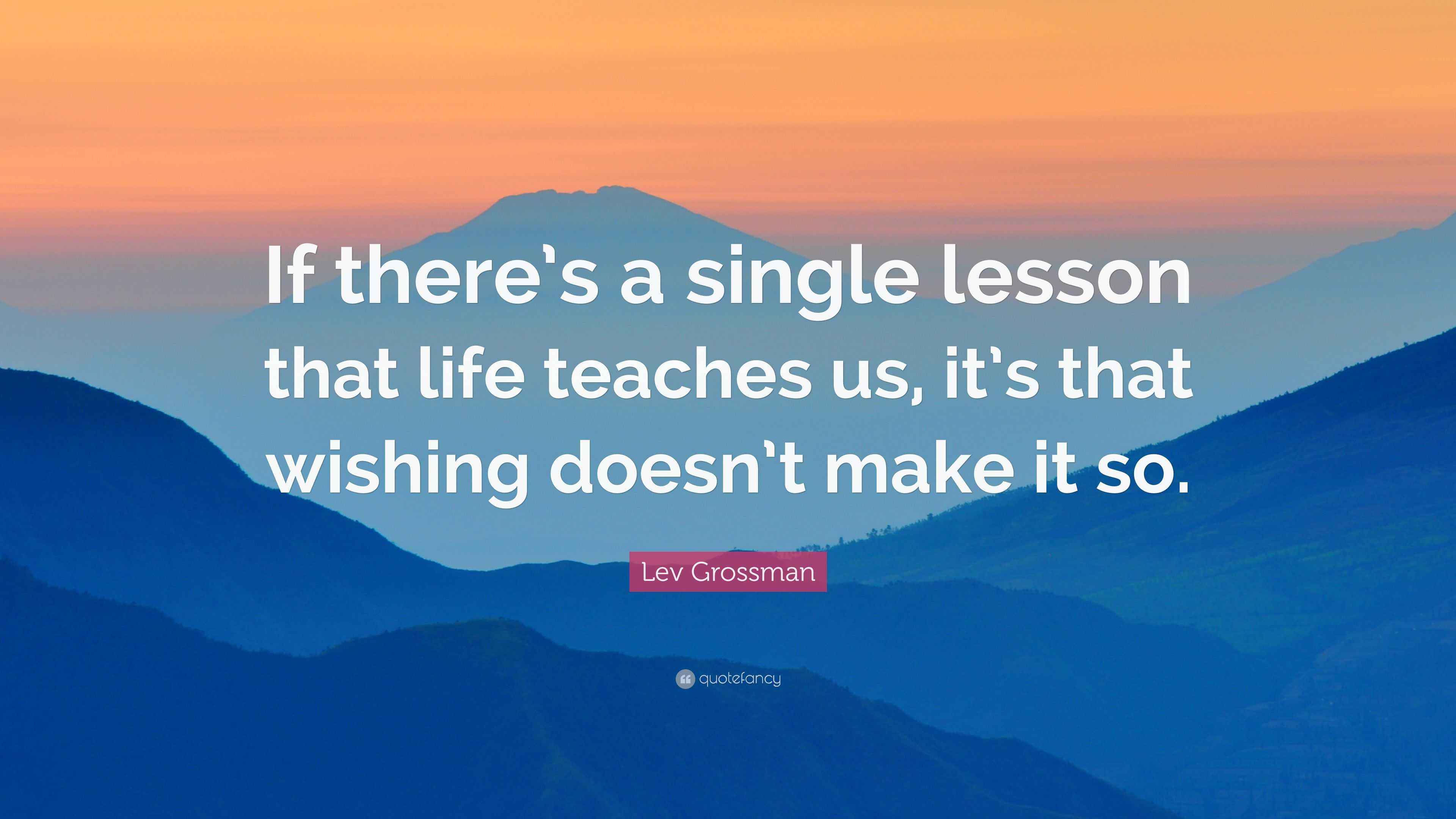 Lev Grossman Quote: “If there’s a single lesson that life teaches us ...