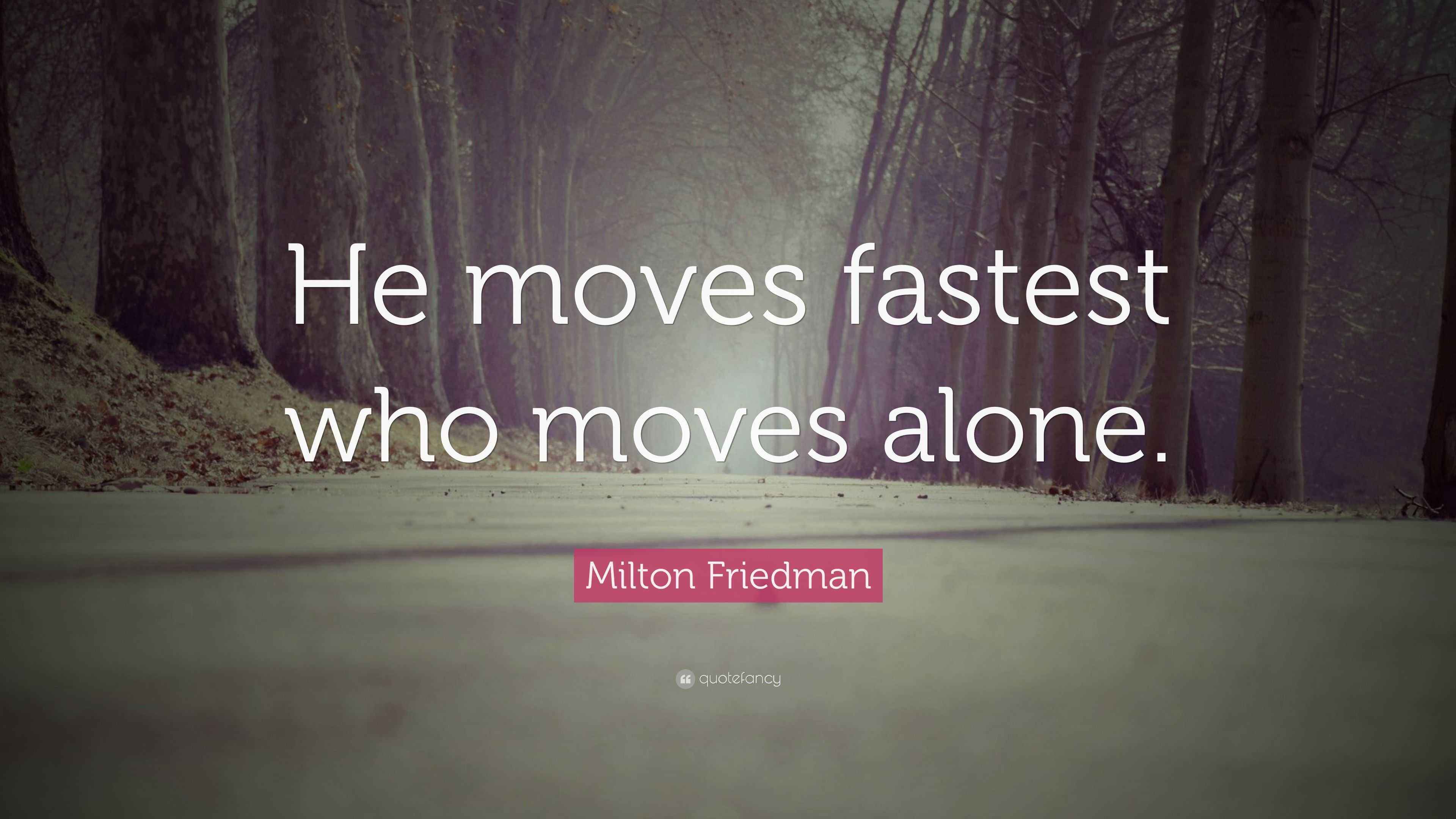 Milton Friedman Quote: “He moves fastest who moves alone.”