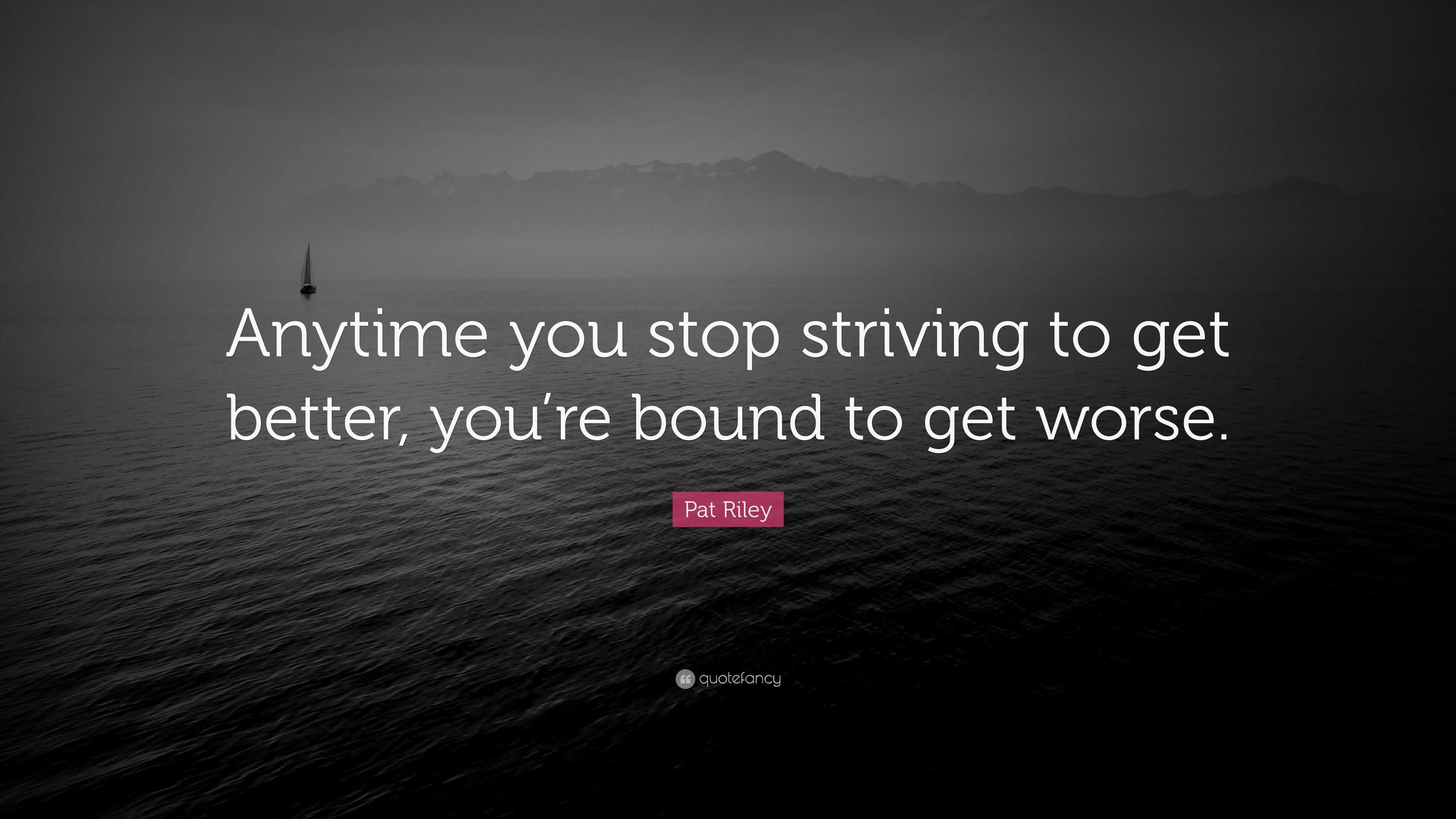 Pat Riley Quote: “Anytime you stop striving to get better, you’re bound ...