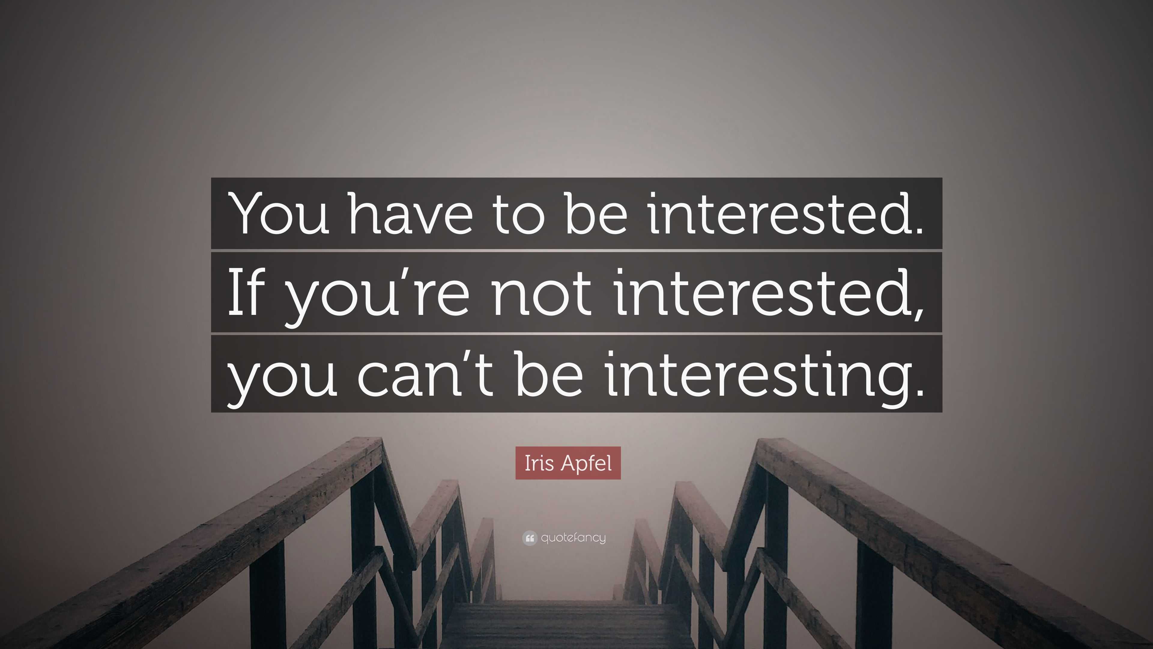 Iris Apfel Quote: “You have to be interested. If you’re not interested ...