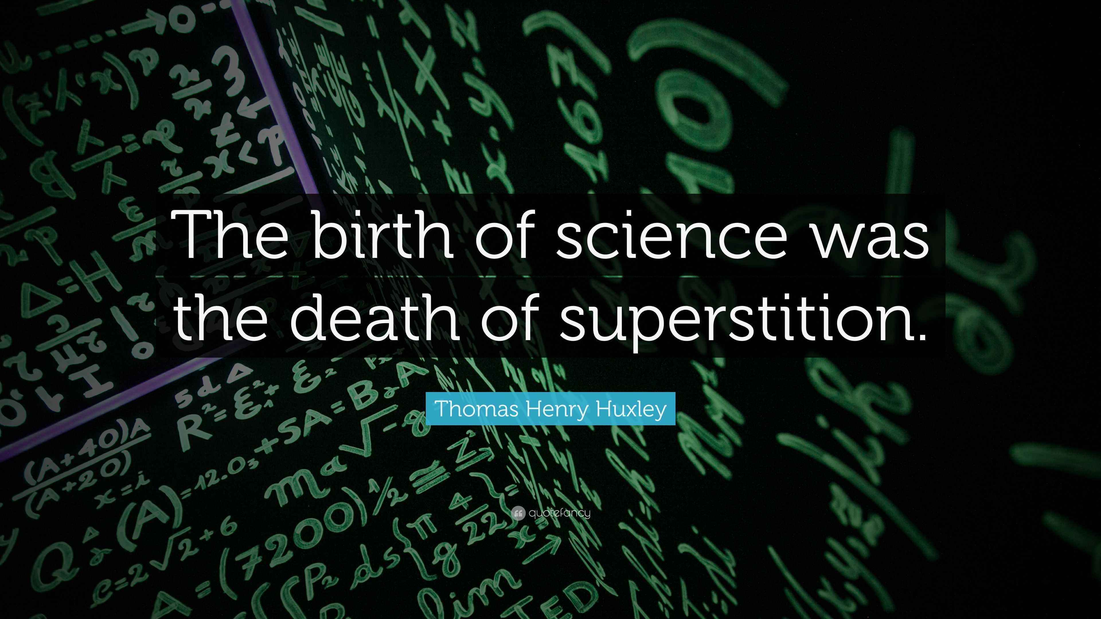 Thomas Henry Huxley Quote: “The birth of science was the death of ...