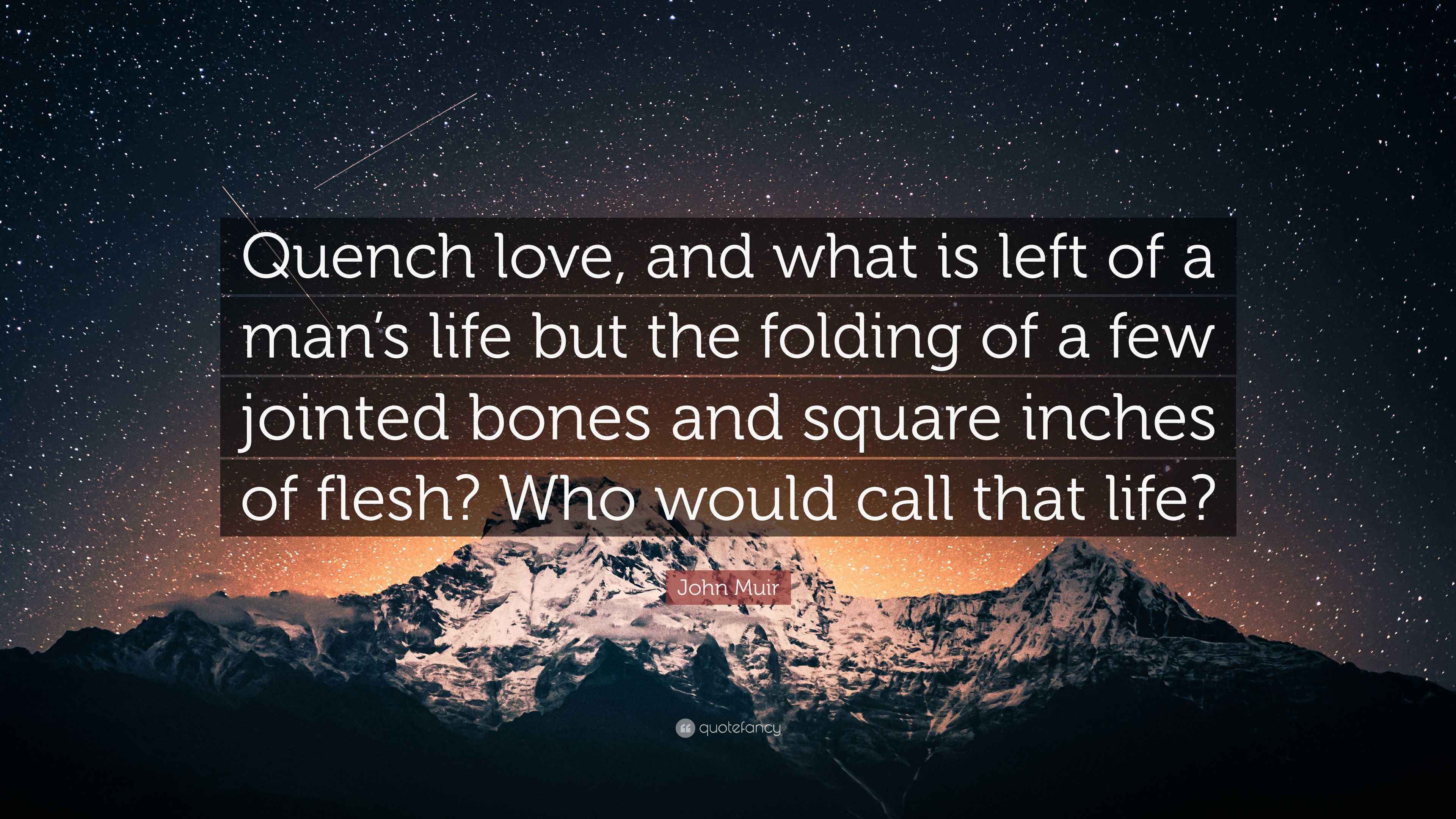 John Muir Quote: “Quench love, and what is left of a man’s life but the ...