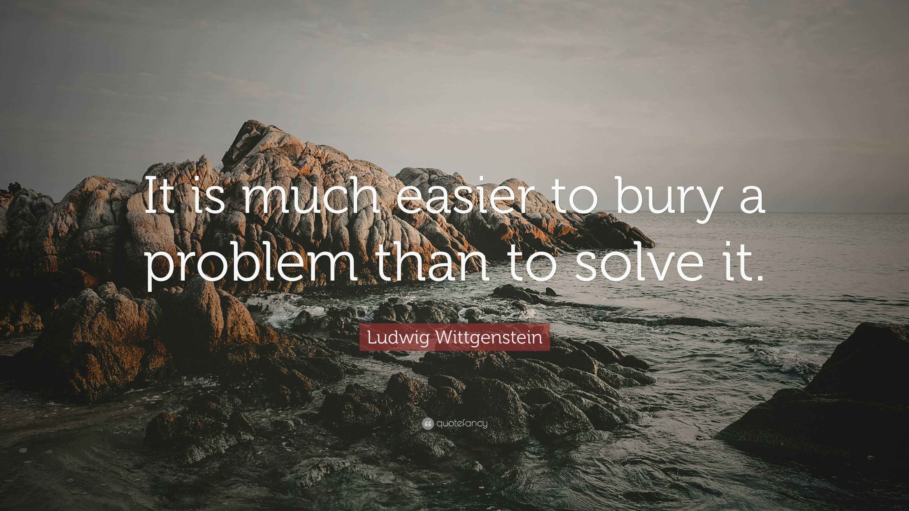 Ludwig Wittgenstein Quote: “It is much easier to bury a problem than to ...