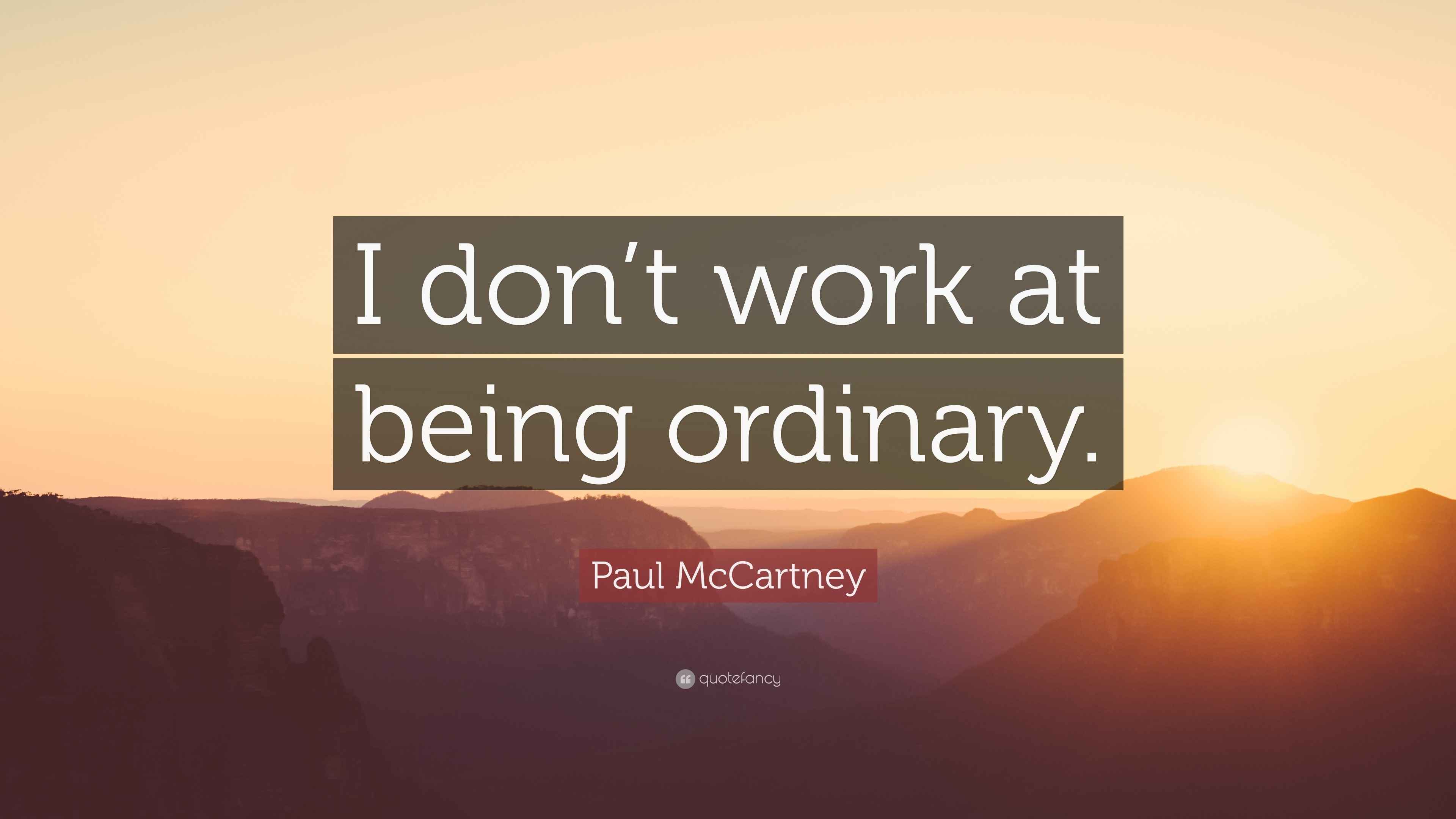 Paul McCartney Quote: “I don’t work at being ordinary.”