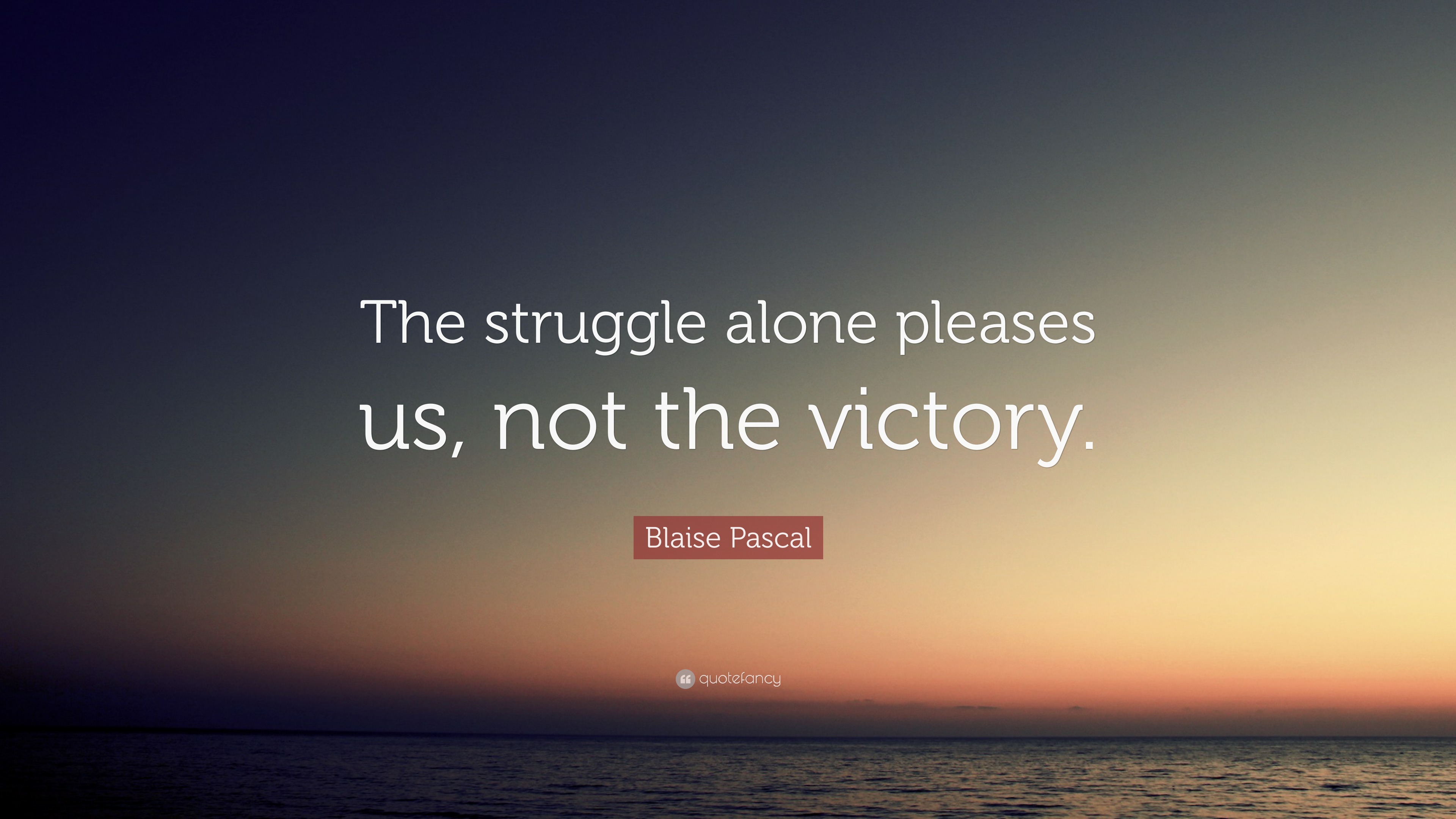Blaise Pascal Quote: “The struggle alone pleases us, not the victory.”
