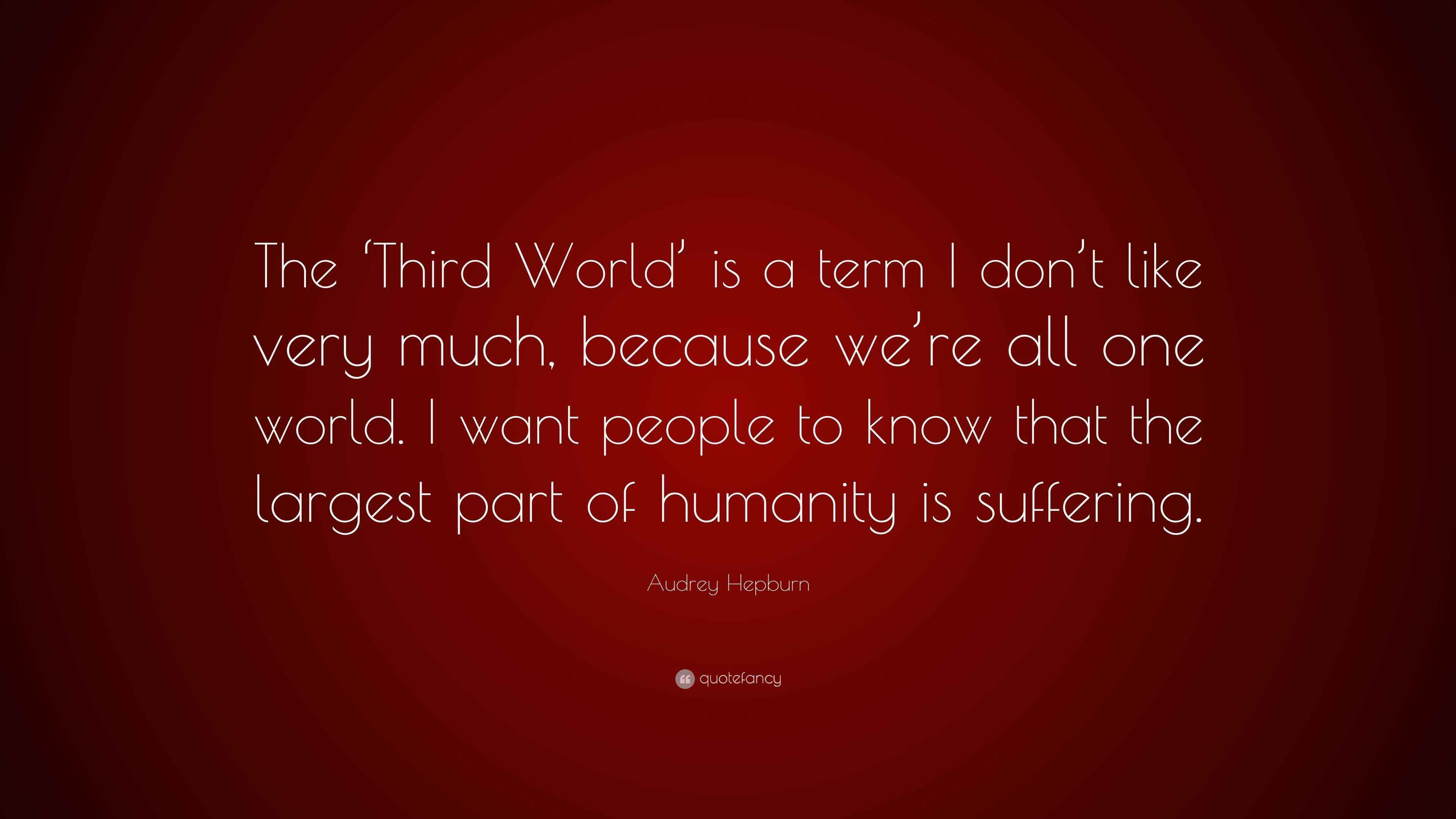 Audrey Hepburn Quote: “The ‘Third World’ is a term I don’t like very ...