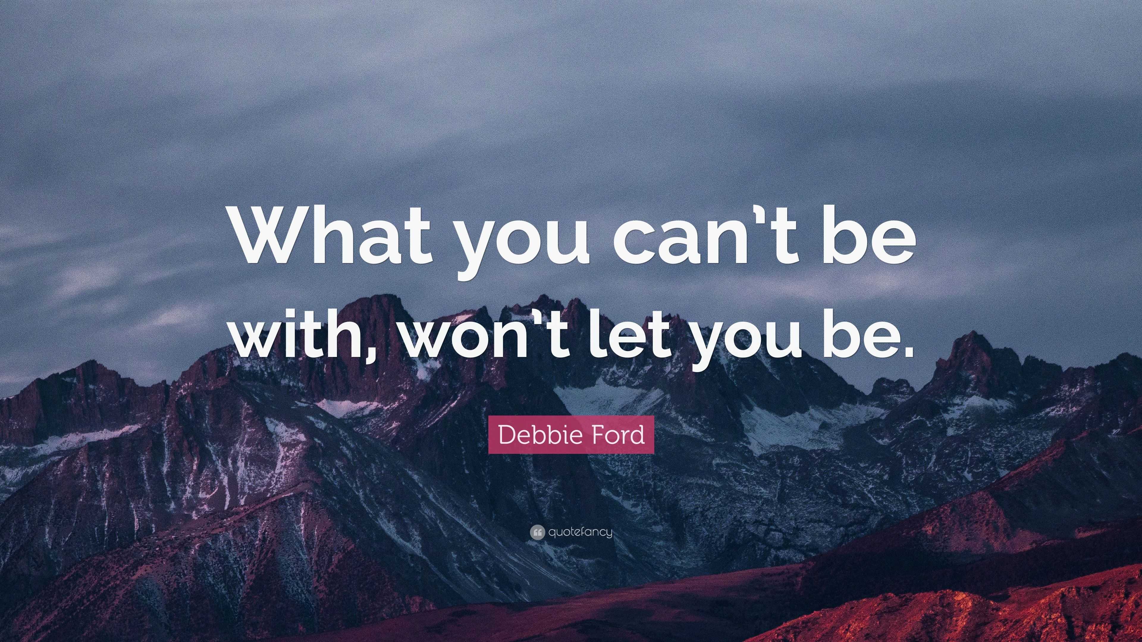 Debbie Ford Quote: “What you can’t be with, won’t let you be.”