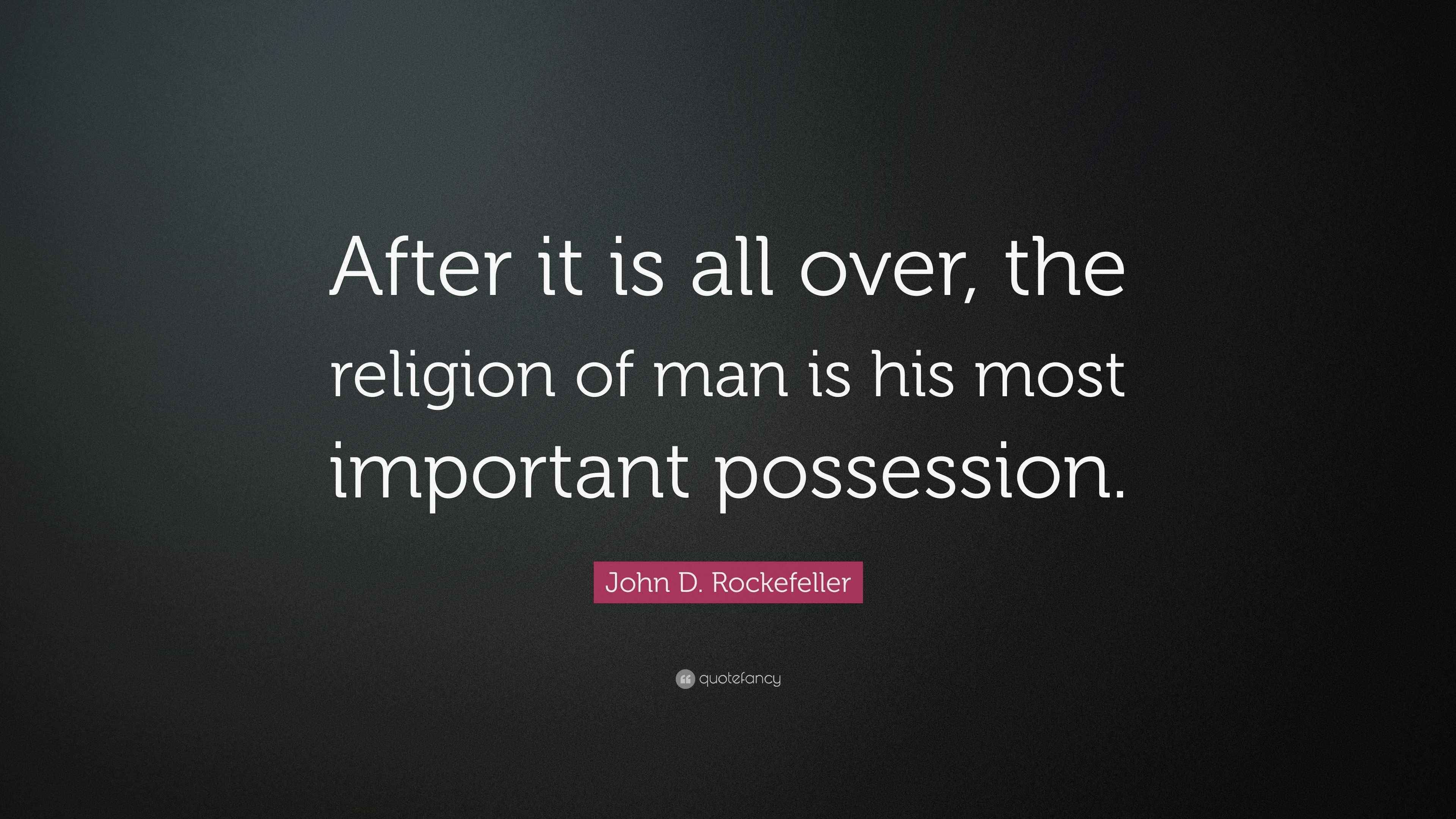 John D. Rockefeller Quote: “After it is all over, the religion of man ...