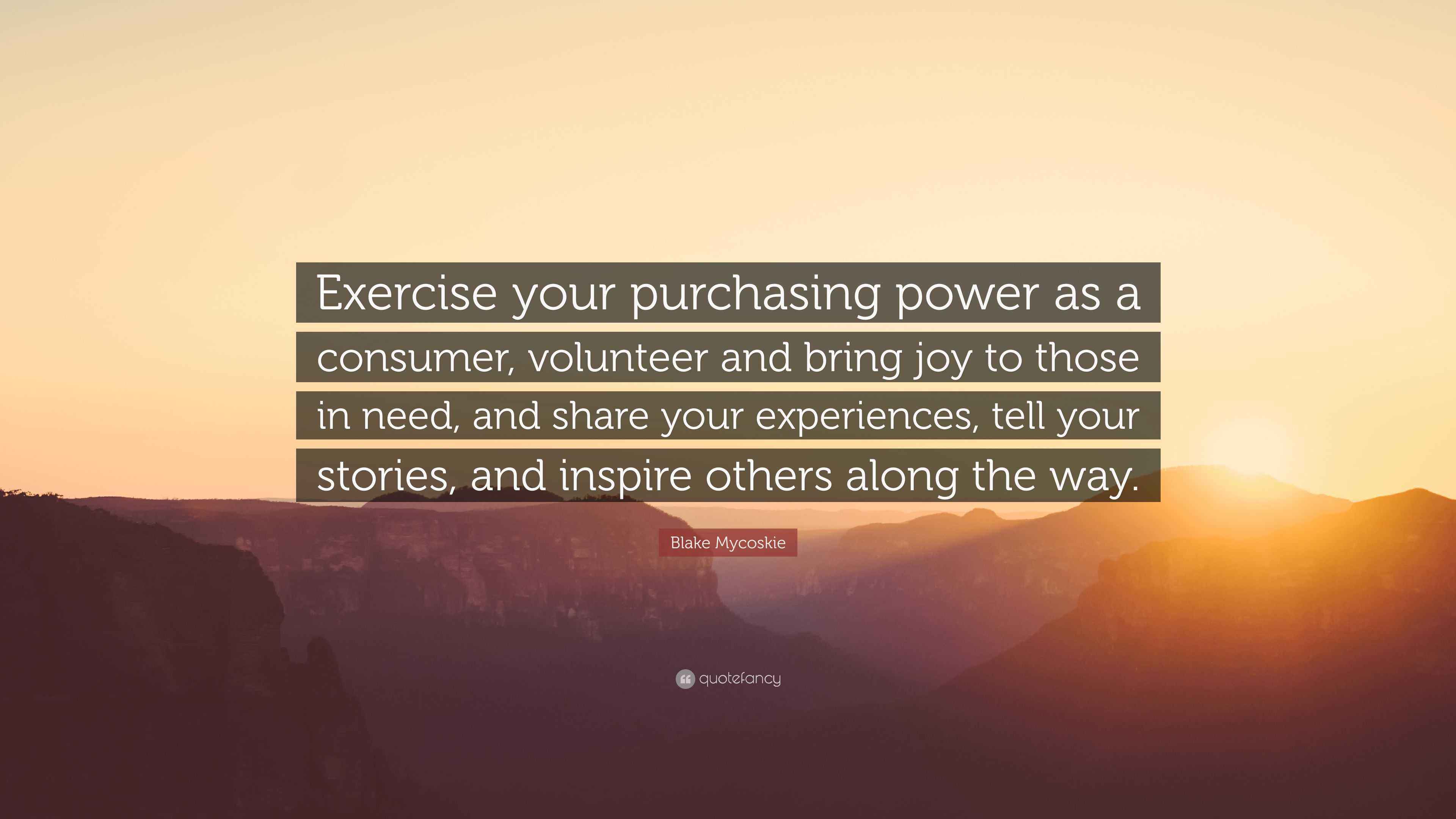 Blake Mycoskie Quote: “Exercise your purchasing power as a consumer ...