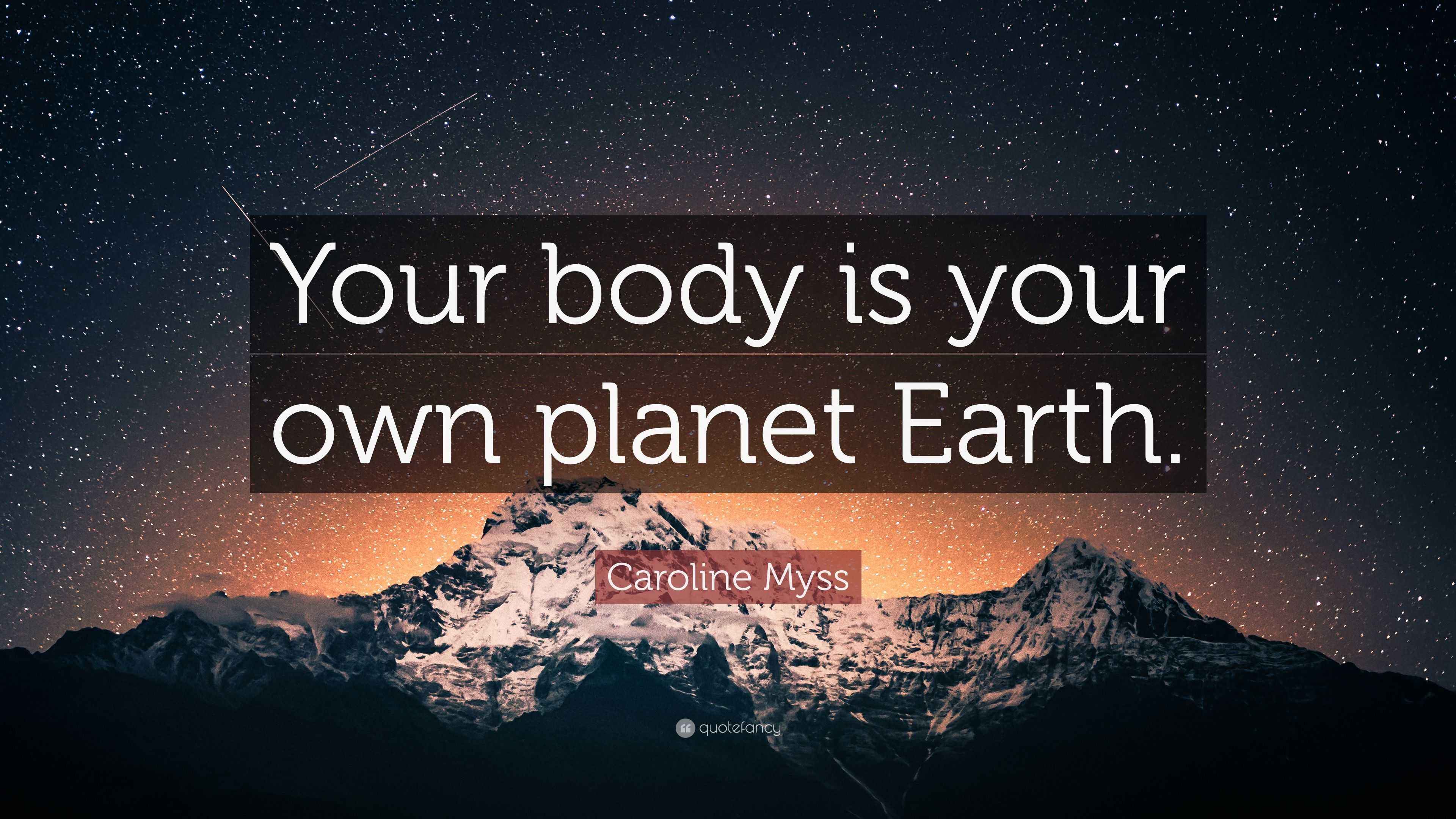 Caroline Myss Quote: “Your body is your own planet Earth.”
