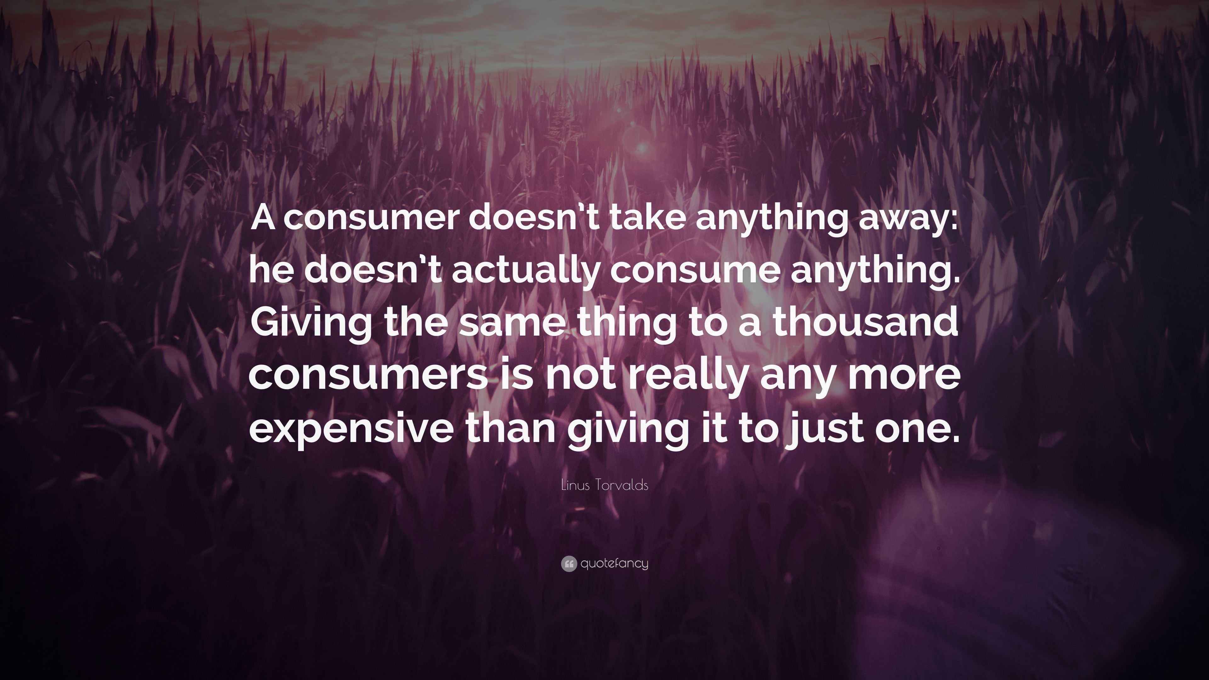 Linus Torvalds Quote: “A consumer doesn’t take anything away: he doesn ...