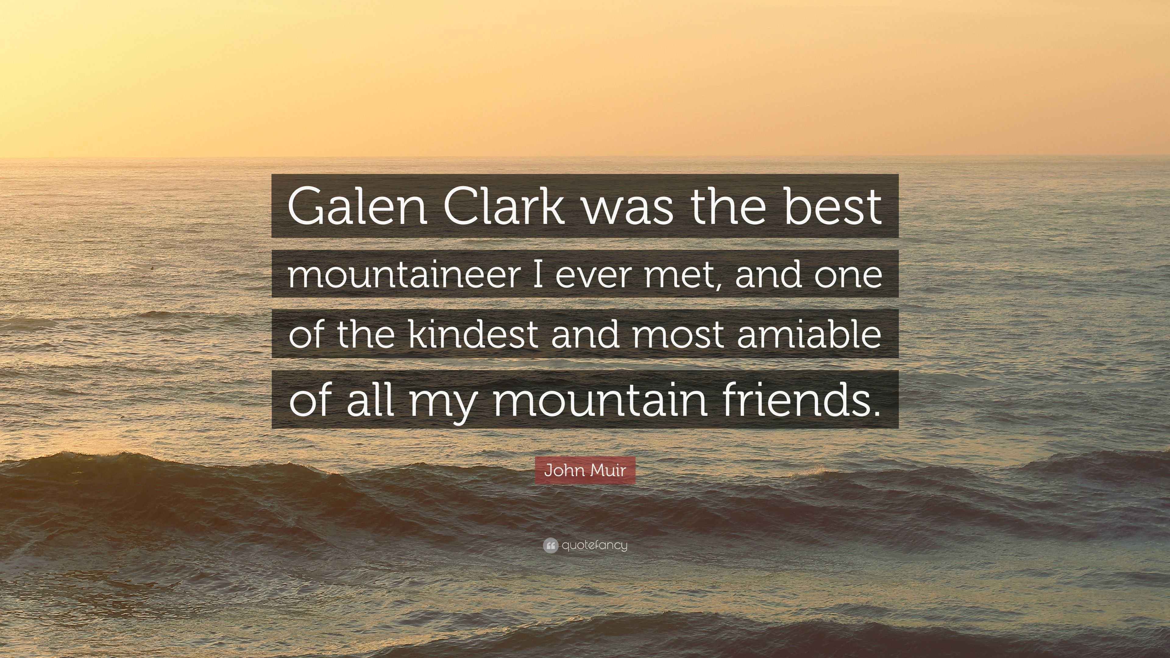John Muir Quote: “Galen Clark was the best mountaineer I ever met, and ...