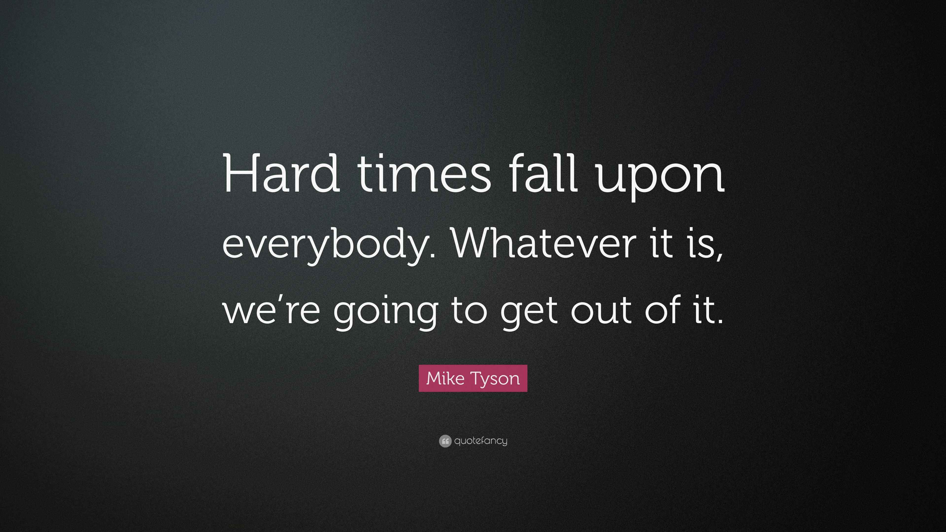 Mike Tyson Quote: “Hard times fall upon everybody. Whatever it is, we ...